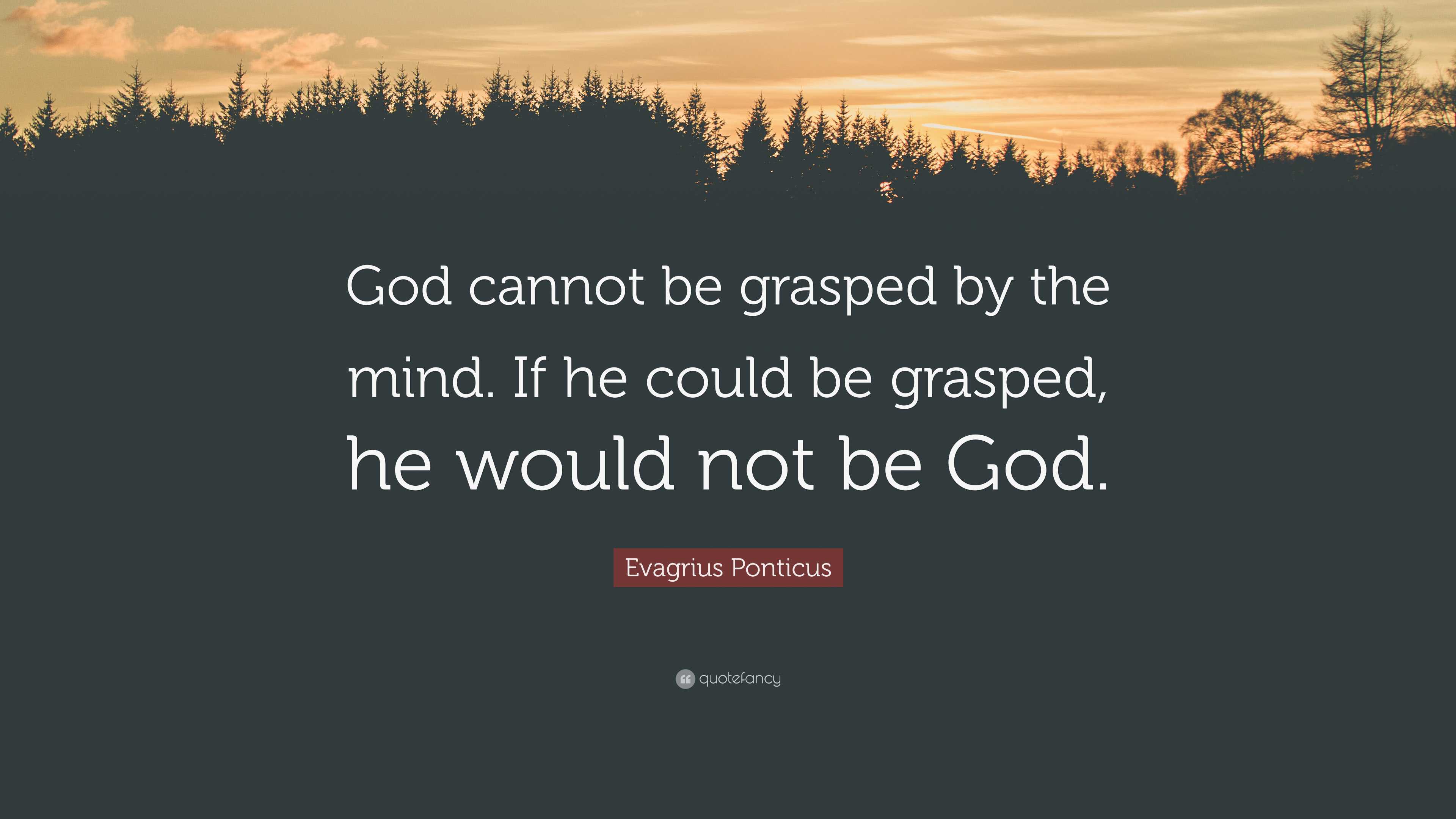 Evagrius Ponticus Quote: “God cannot be grasped by the mind. If he ...