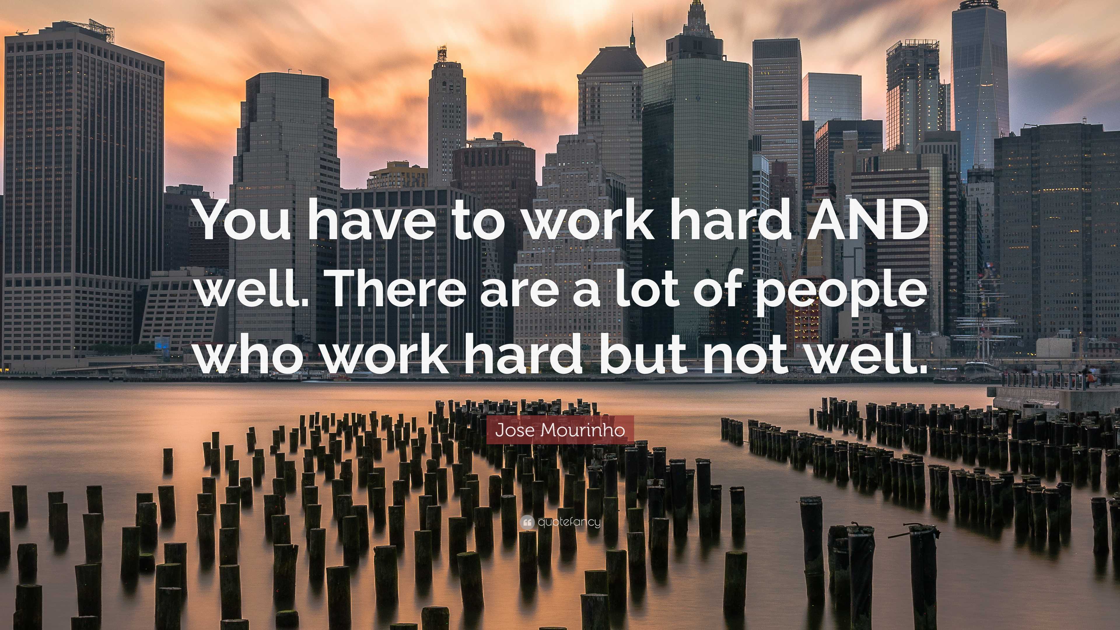 Jose Mourinho Quote: “You have to work hard AND well. There are a lot ...