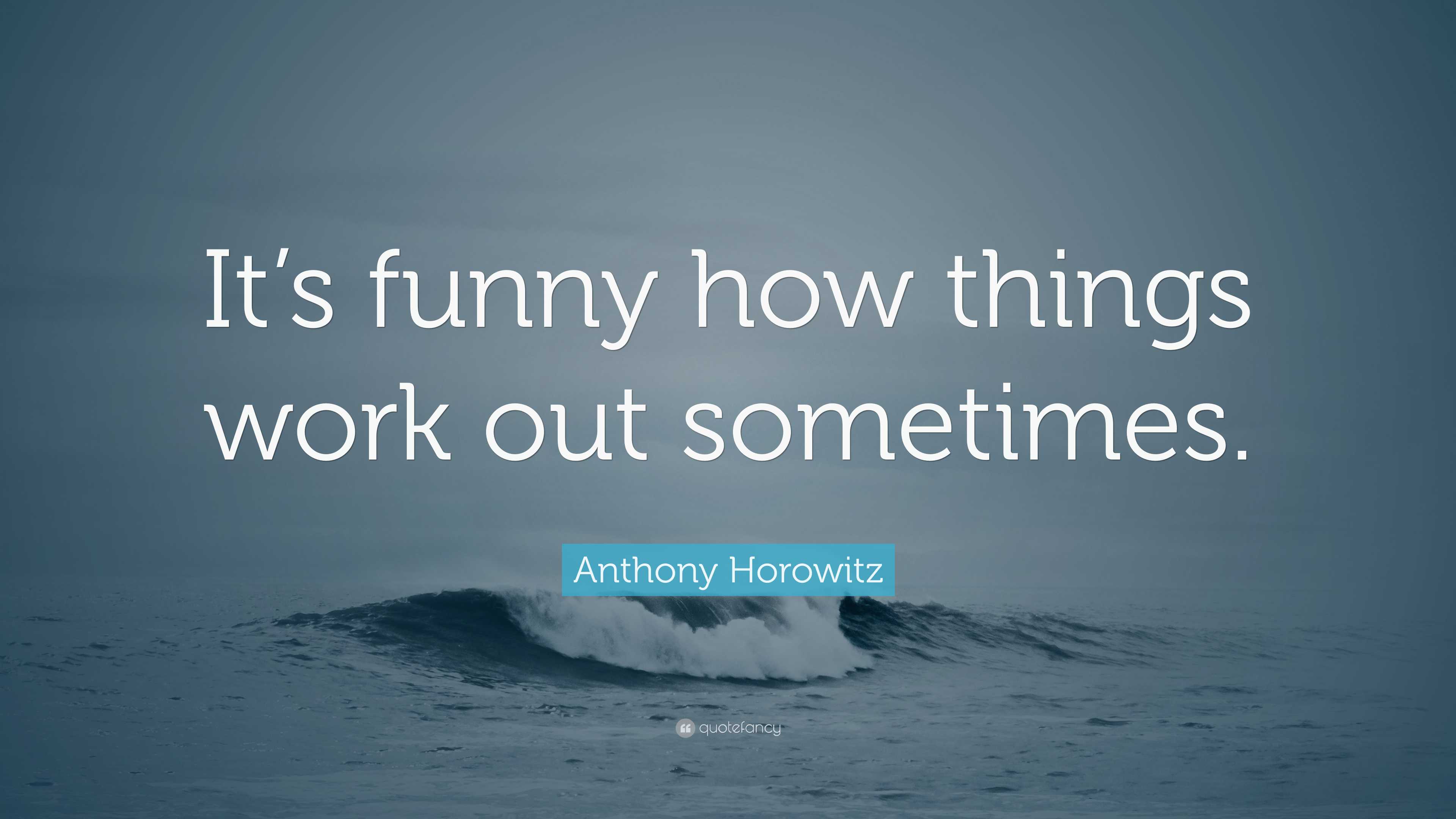 Anthony Horowitz Quote: “It’s funny how things work out sometimes.”