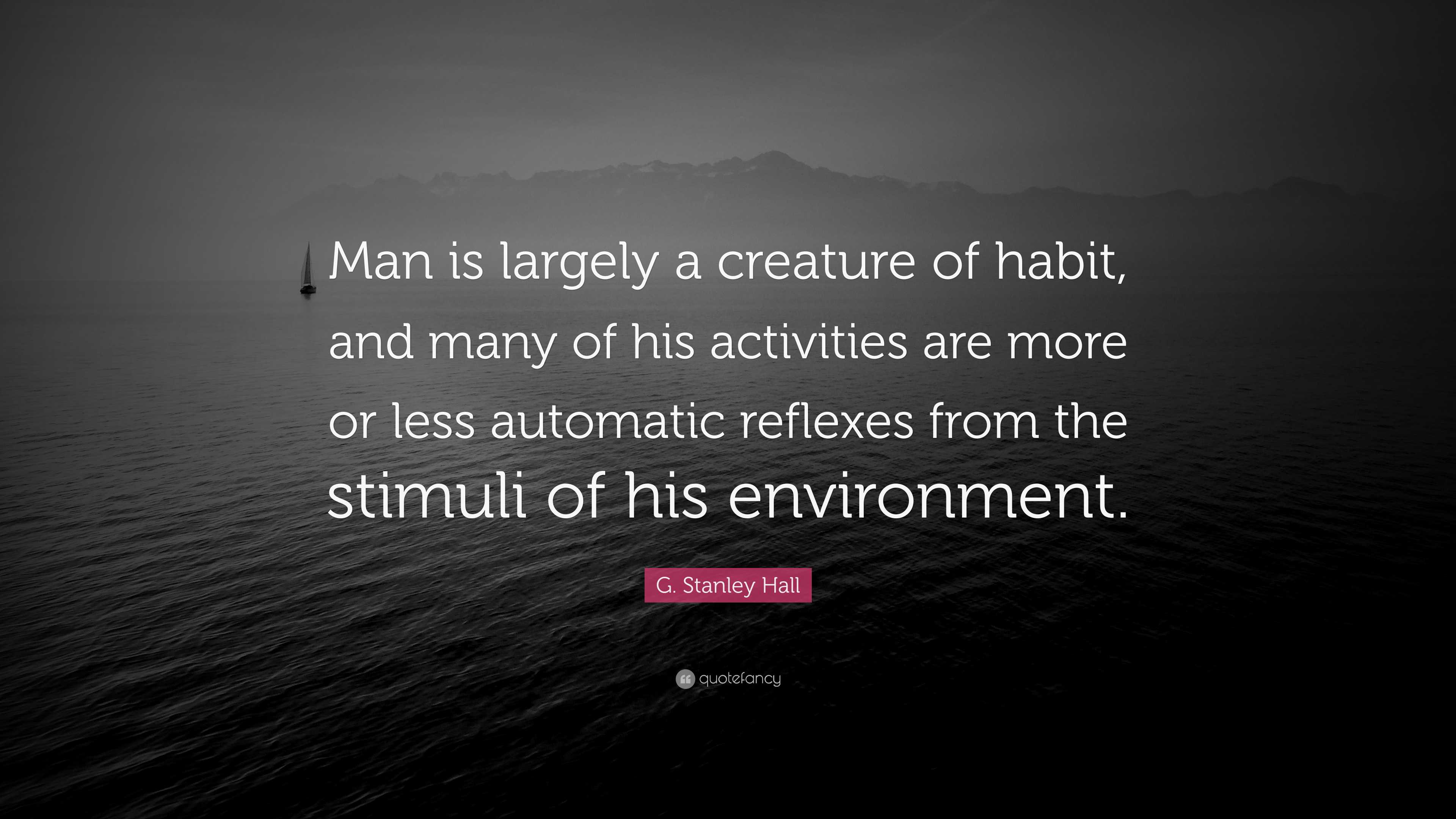 G. Stanley Hall Quote: “Man is largely a creature of habit, and many of ...