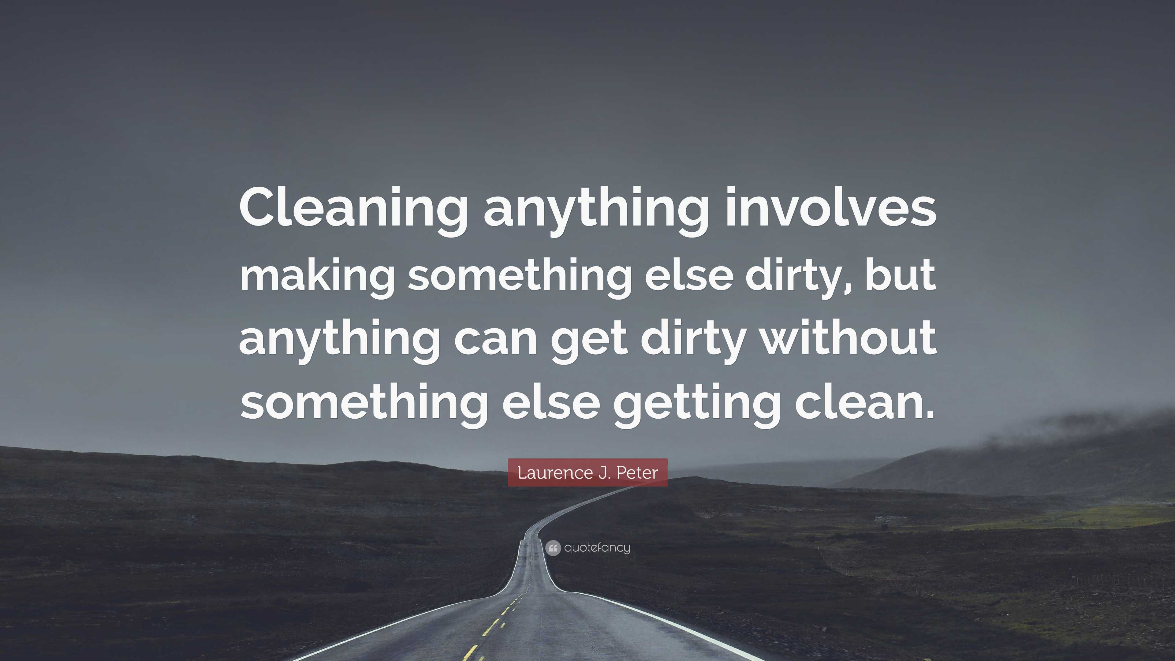Laurence J. Peter Quote: “Cleaning anything involves making something ...