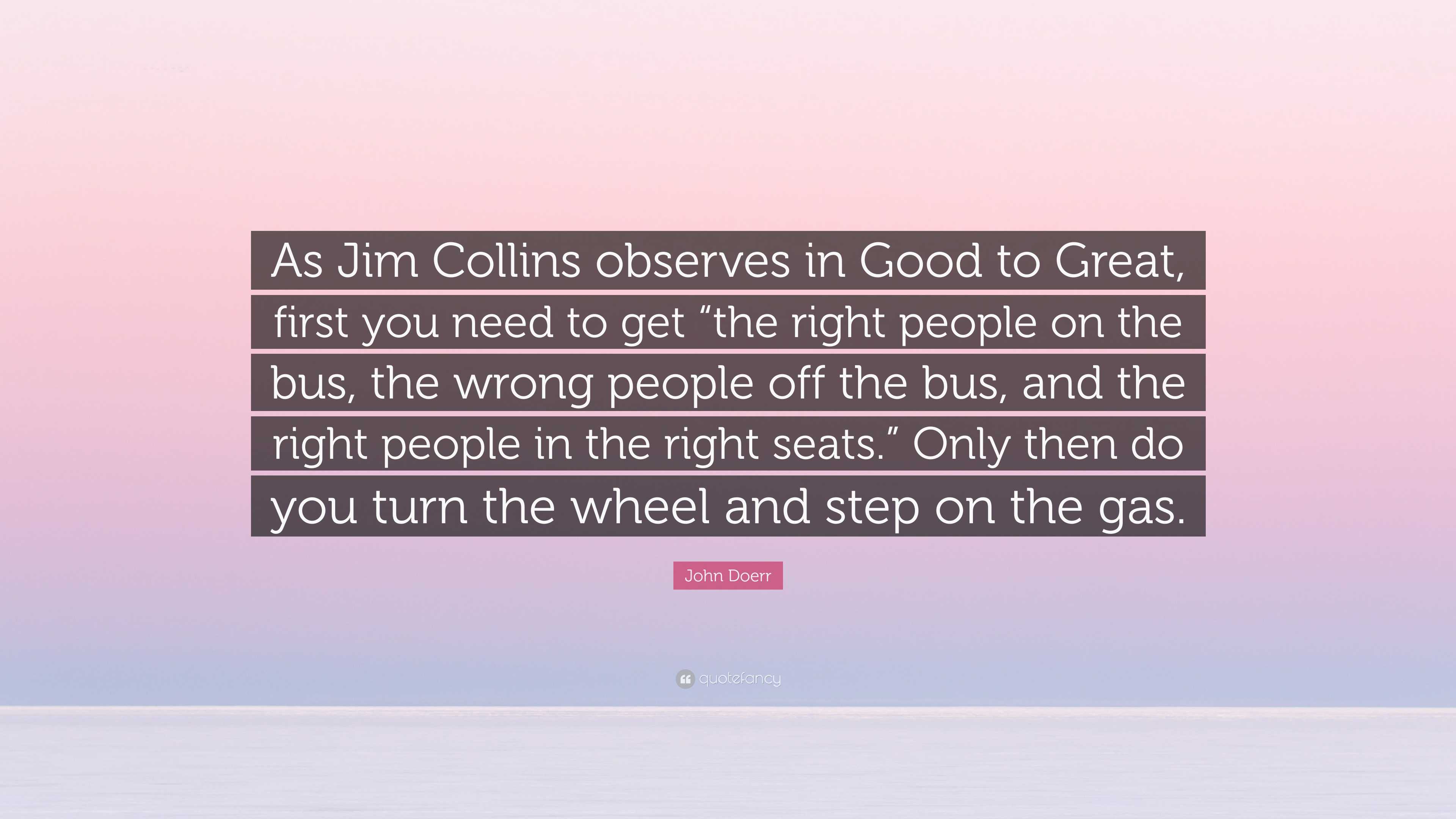 John Doerr Quote: “As Jim Collins observes in Good to Great, first you ...