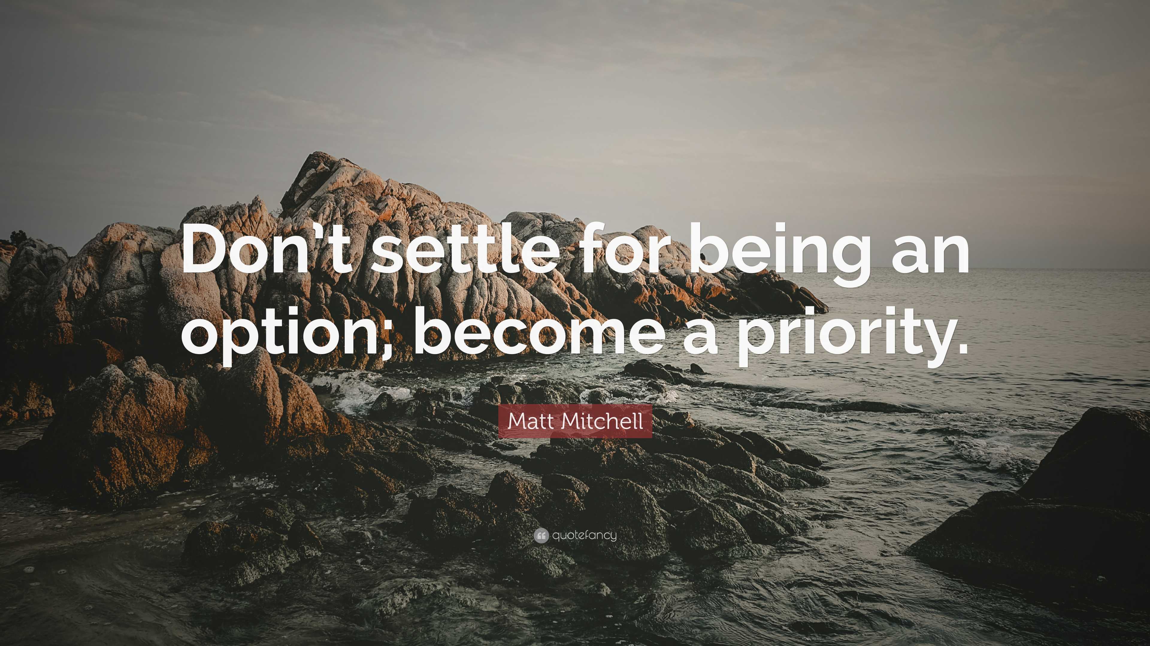 Matt Mitchell Quote: “Don’t settle for being an option; become a priority.”
