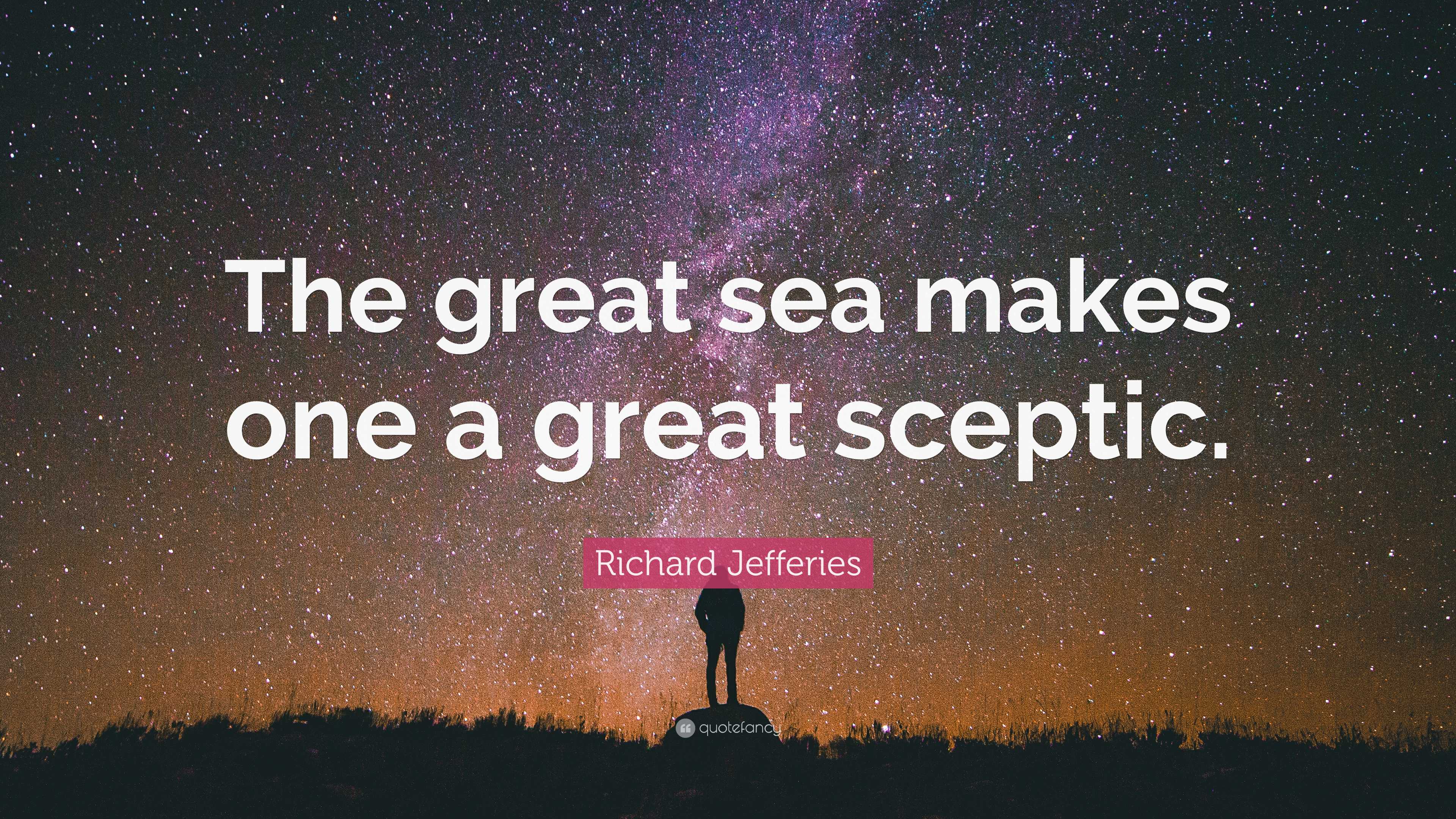 Richard Jefferies Quote: “The great sea makes one a great sceptic.”