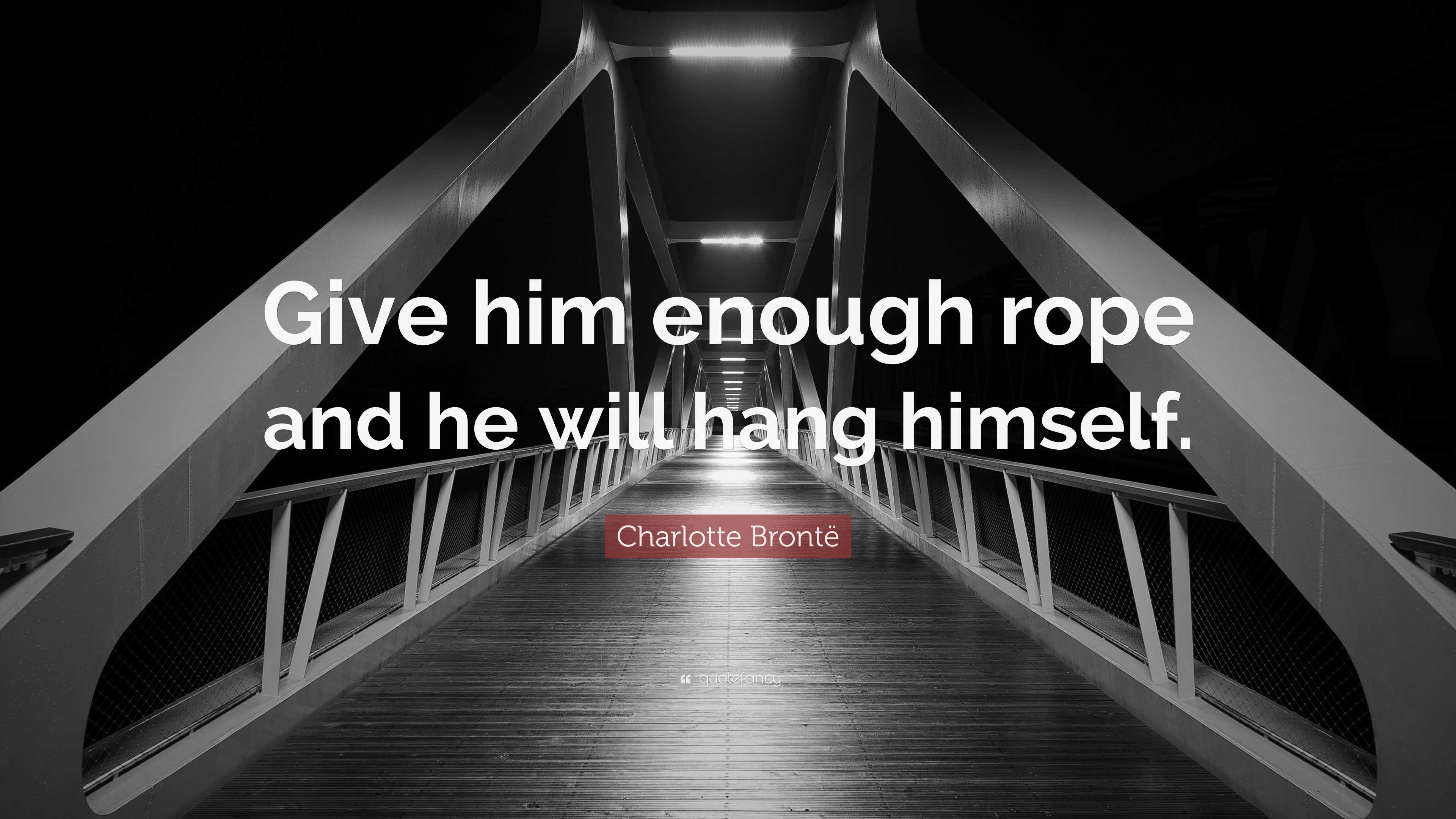Charlotte Brontë Quote: “Give him enough rope and he will hang himself.”