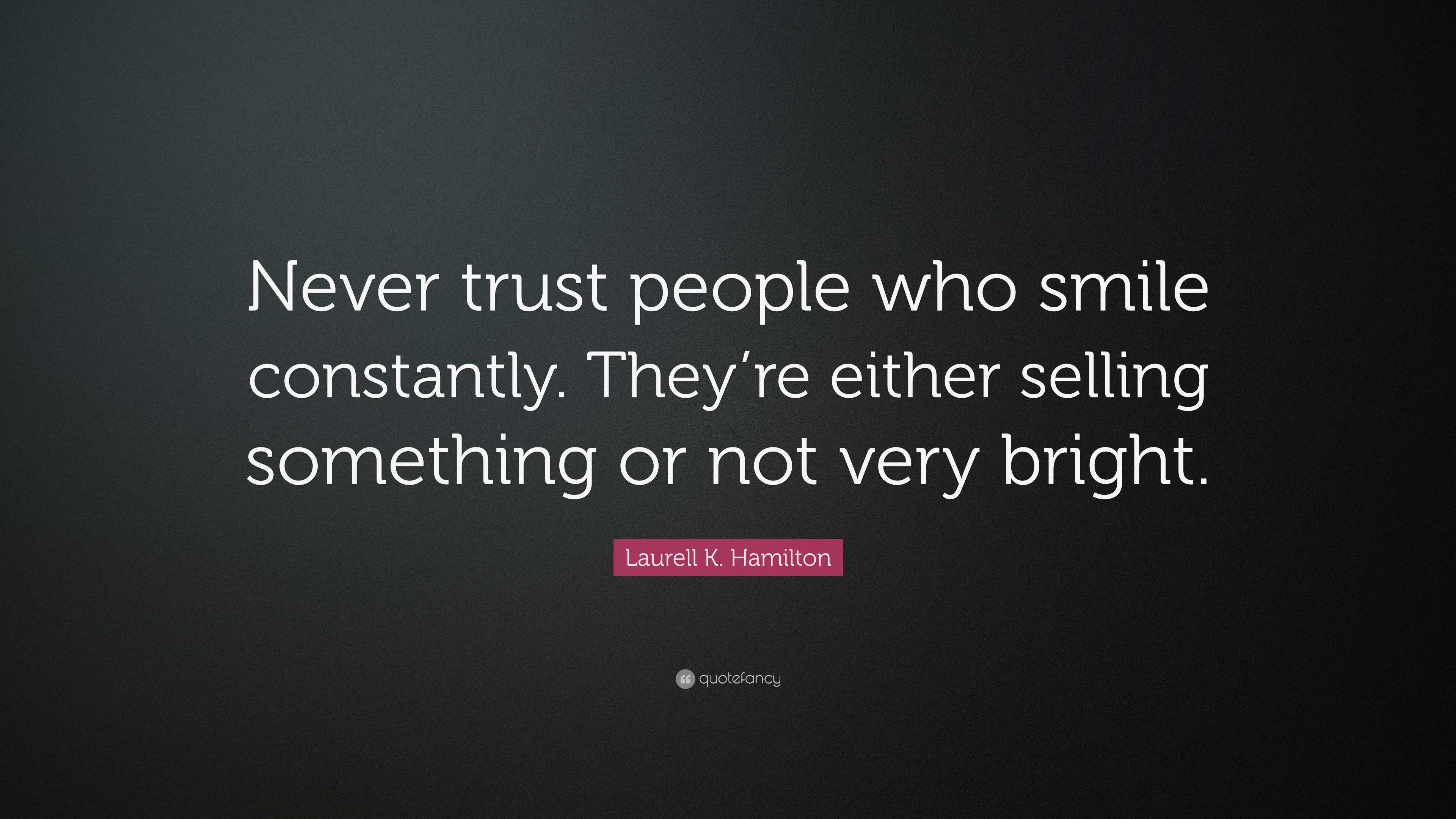 Laurell K. Hamilton Quote: “Never trust people who smile constantly ...