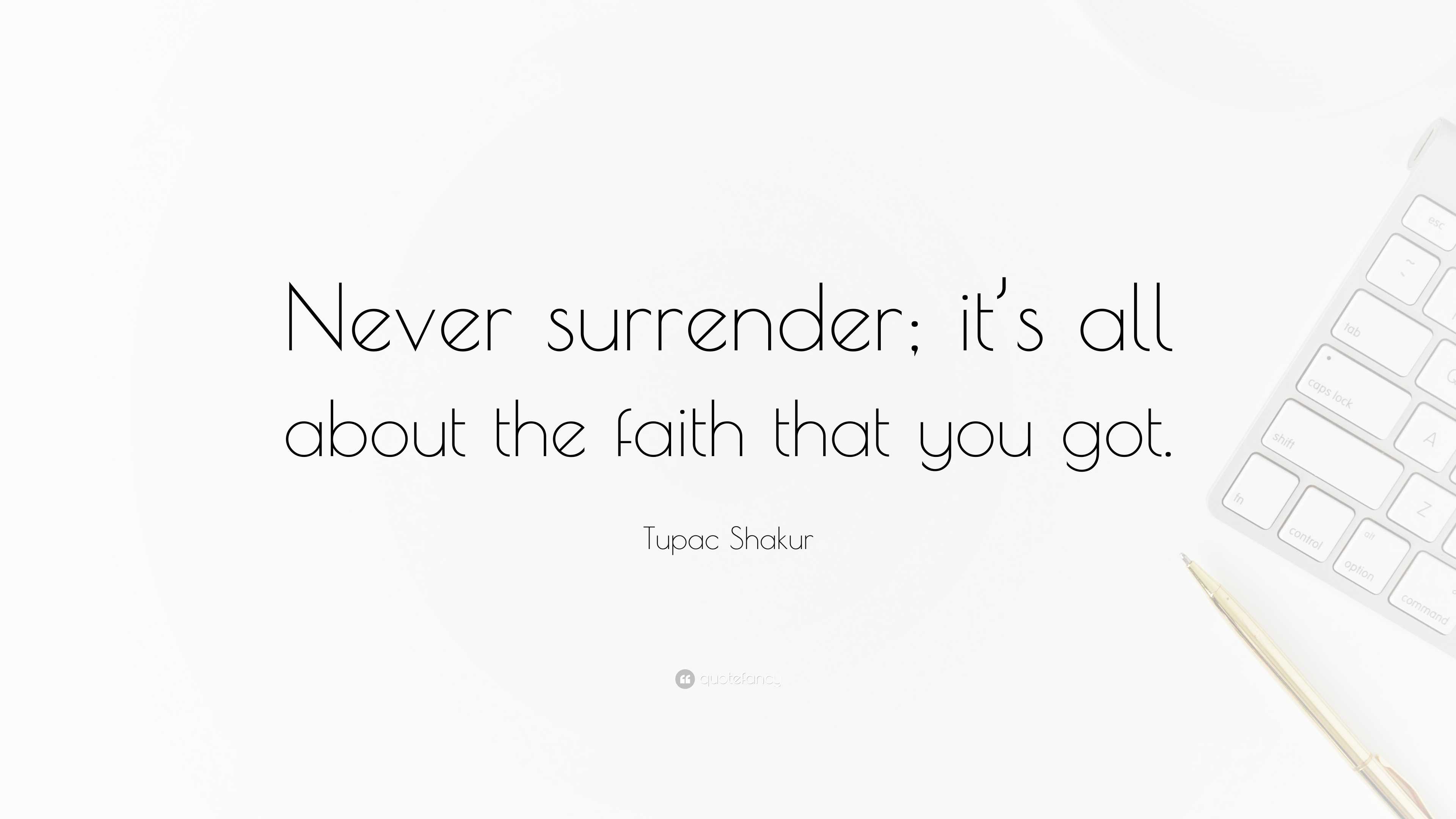 Tupac Shakur Quote: “Never surrender; it’s all about the faith that you ...