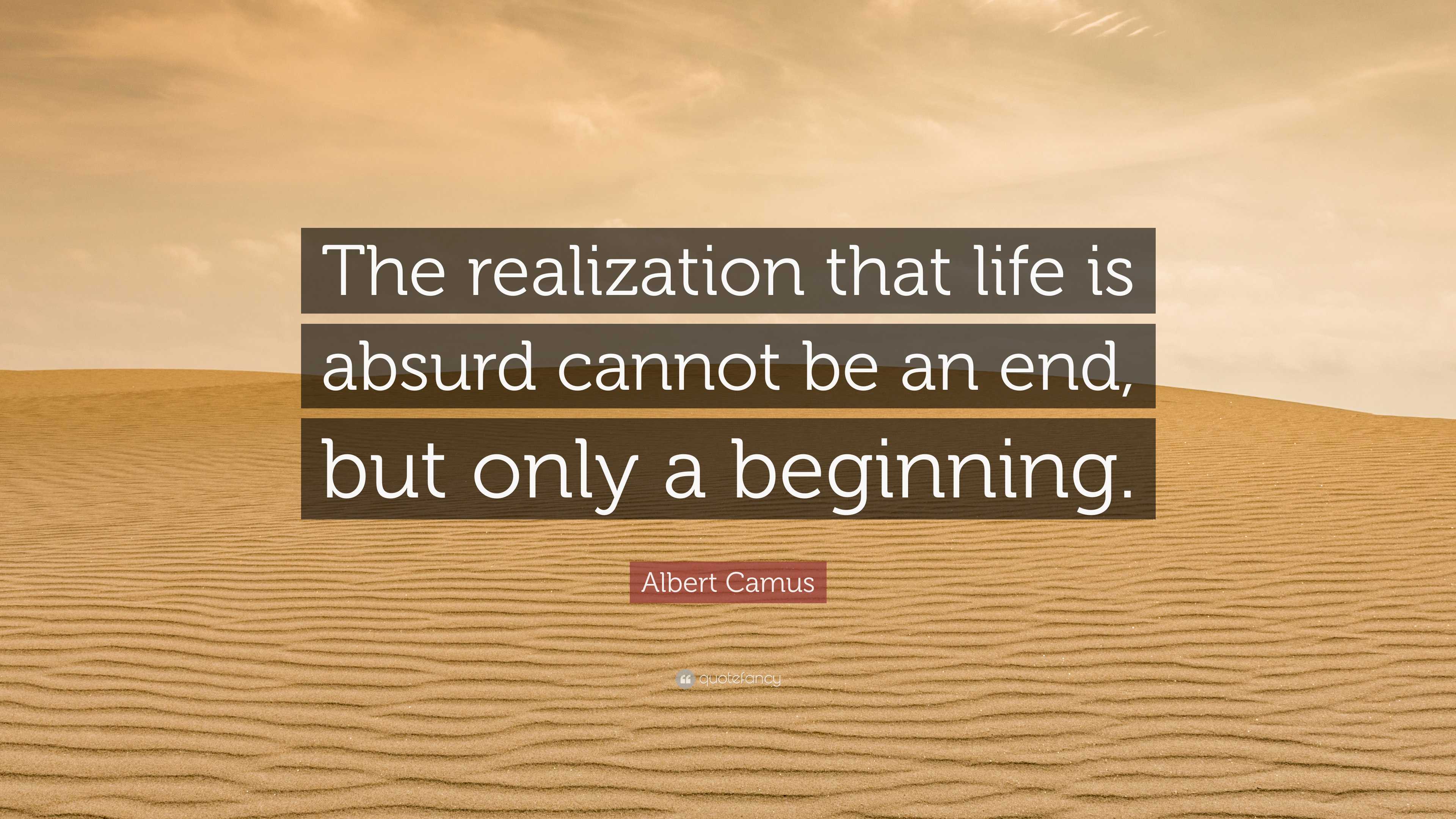 Albert Camus Quote: “The realization that life is absurd cannot be an ...