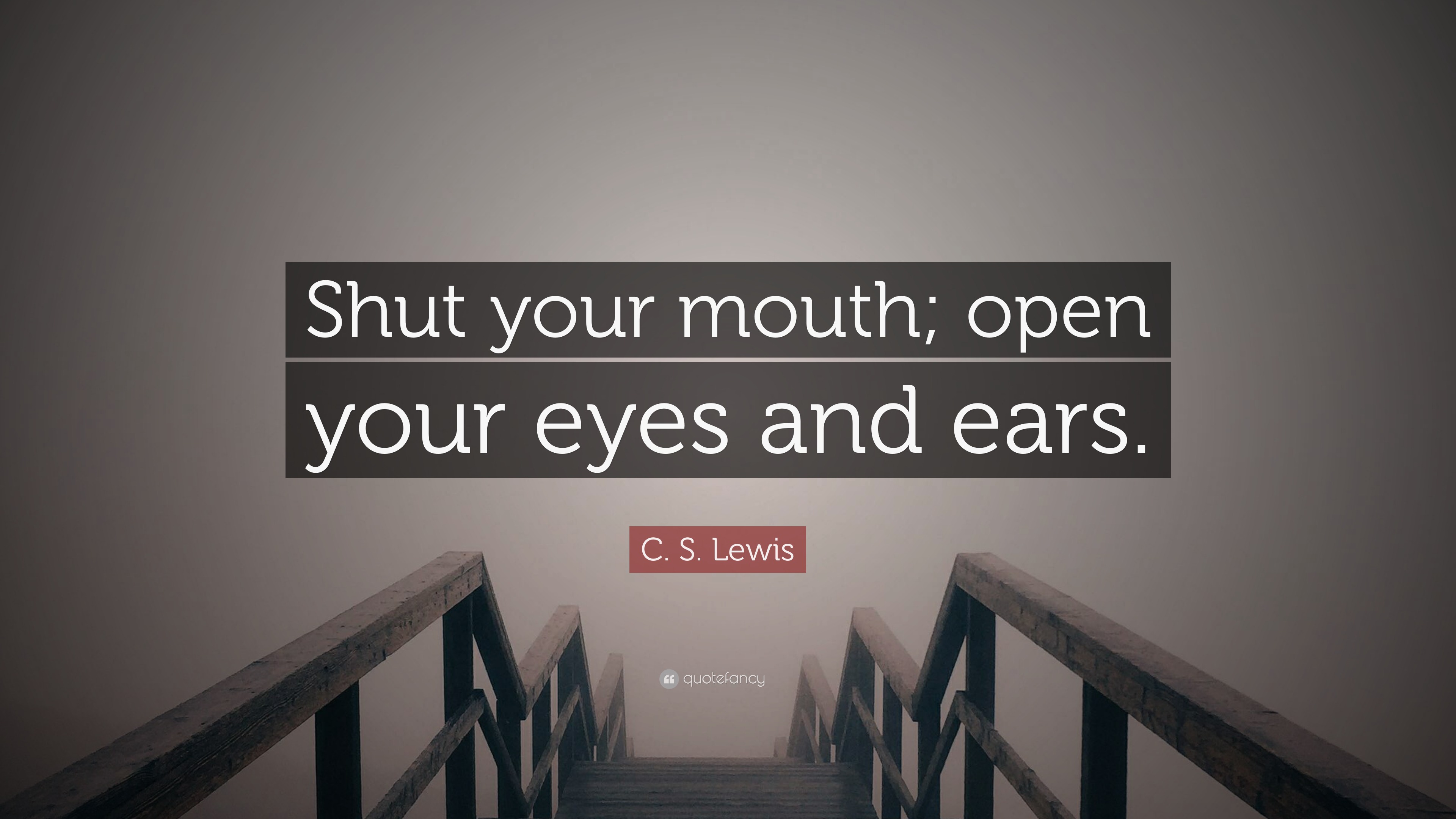 C. S. Lewis Quote: “Shut your mouth; open your eyes and ears.”