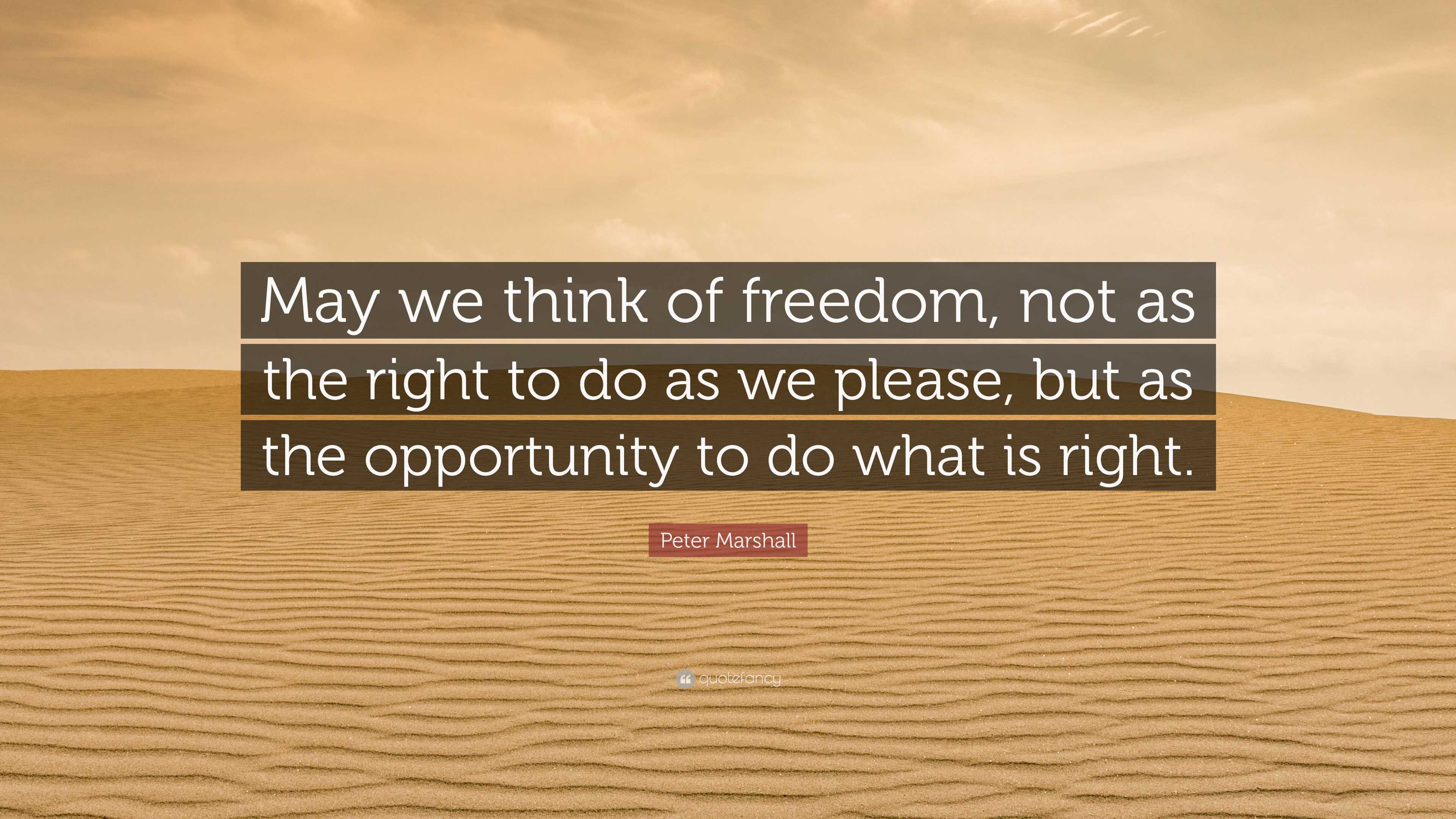Peter Marshall Quote: “May we think of freedom, not as the right to do ...