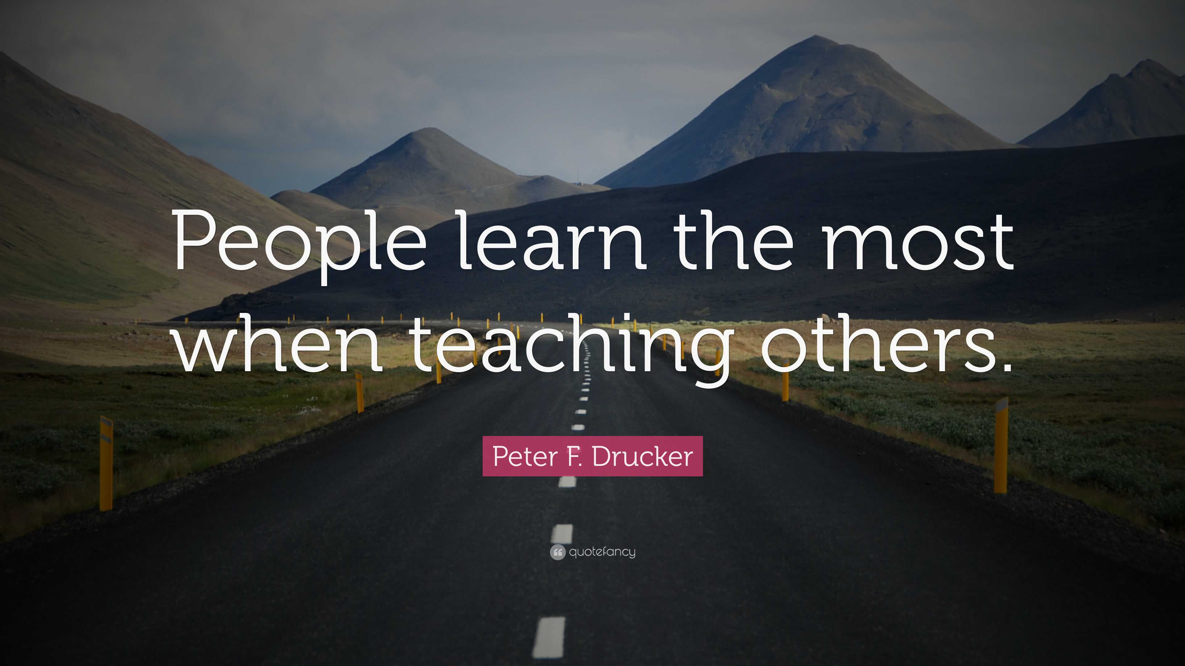 Peter F. Drucker Quote: “People learn the most when teaching others.”