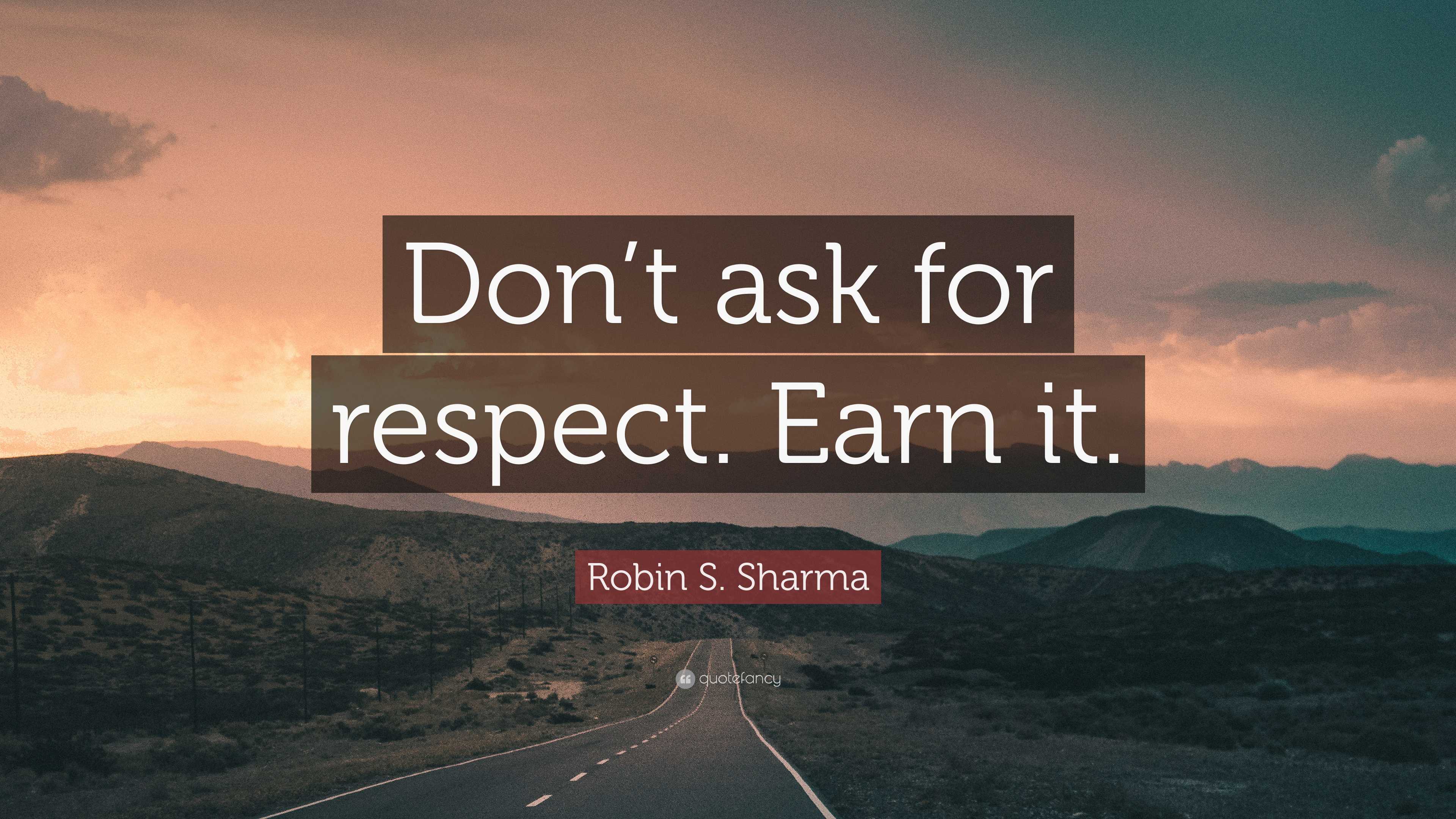 Robin S. Sharma Quote: “Don’t ask for respect. Earn it.”