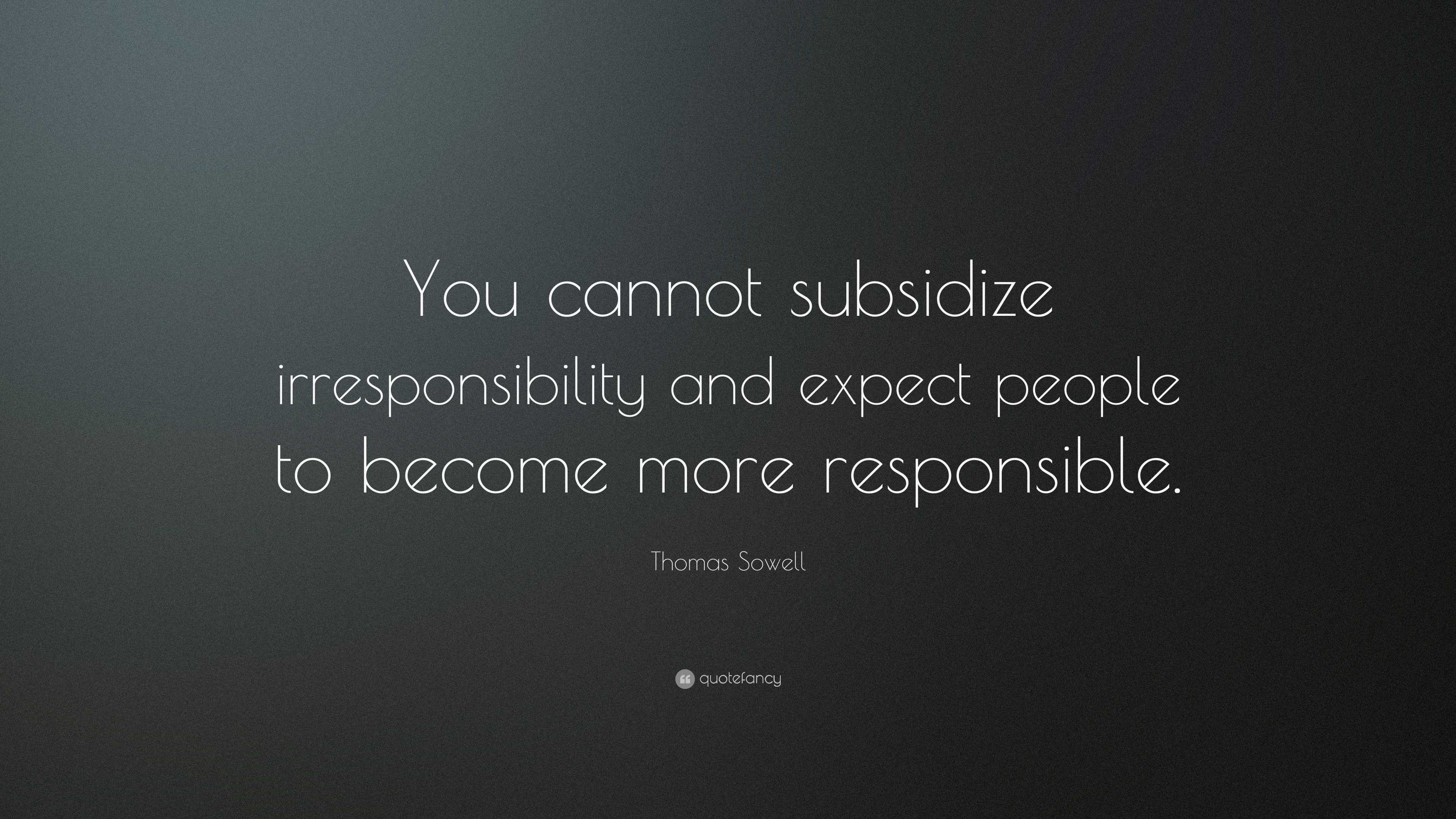 Thomas Sowell Quote: “You cannot subsidize irresponsibility and expect ...