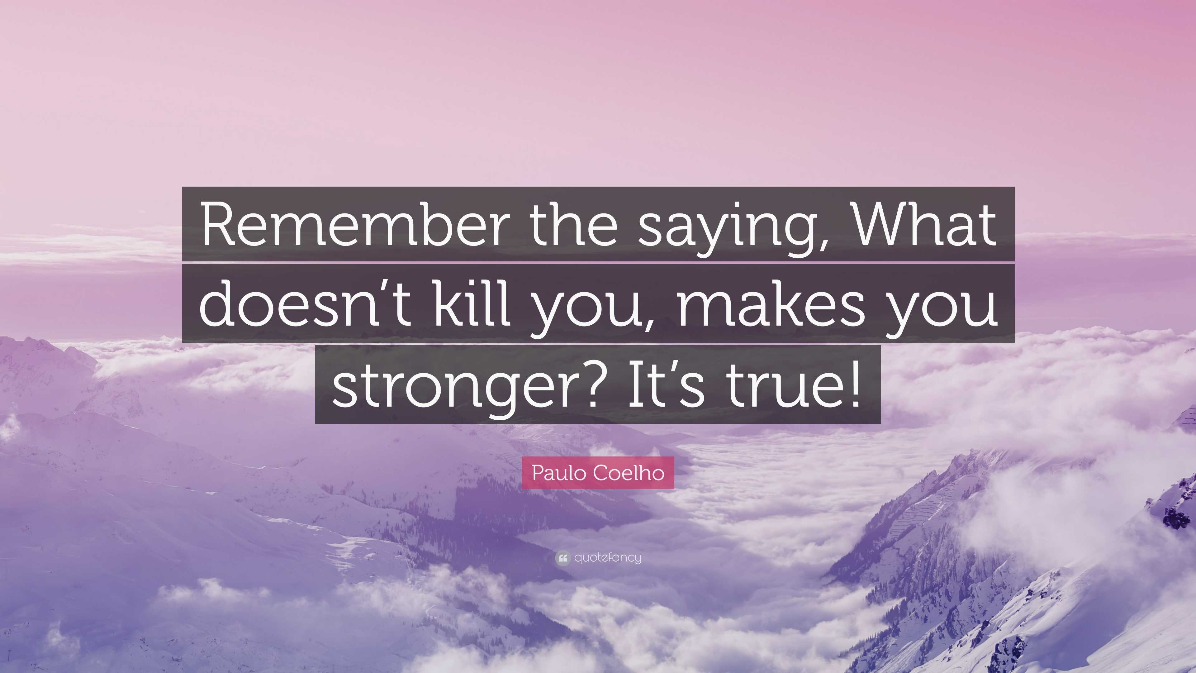 Paulo Coelho Quote: “Remember the saying, What doesn’t kill you, makes you stronger? It’s true!”