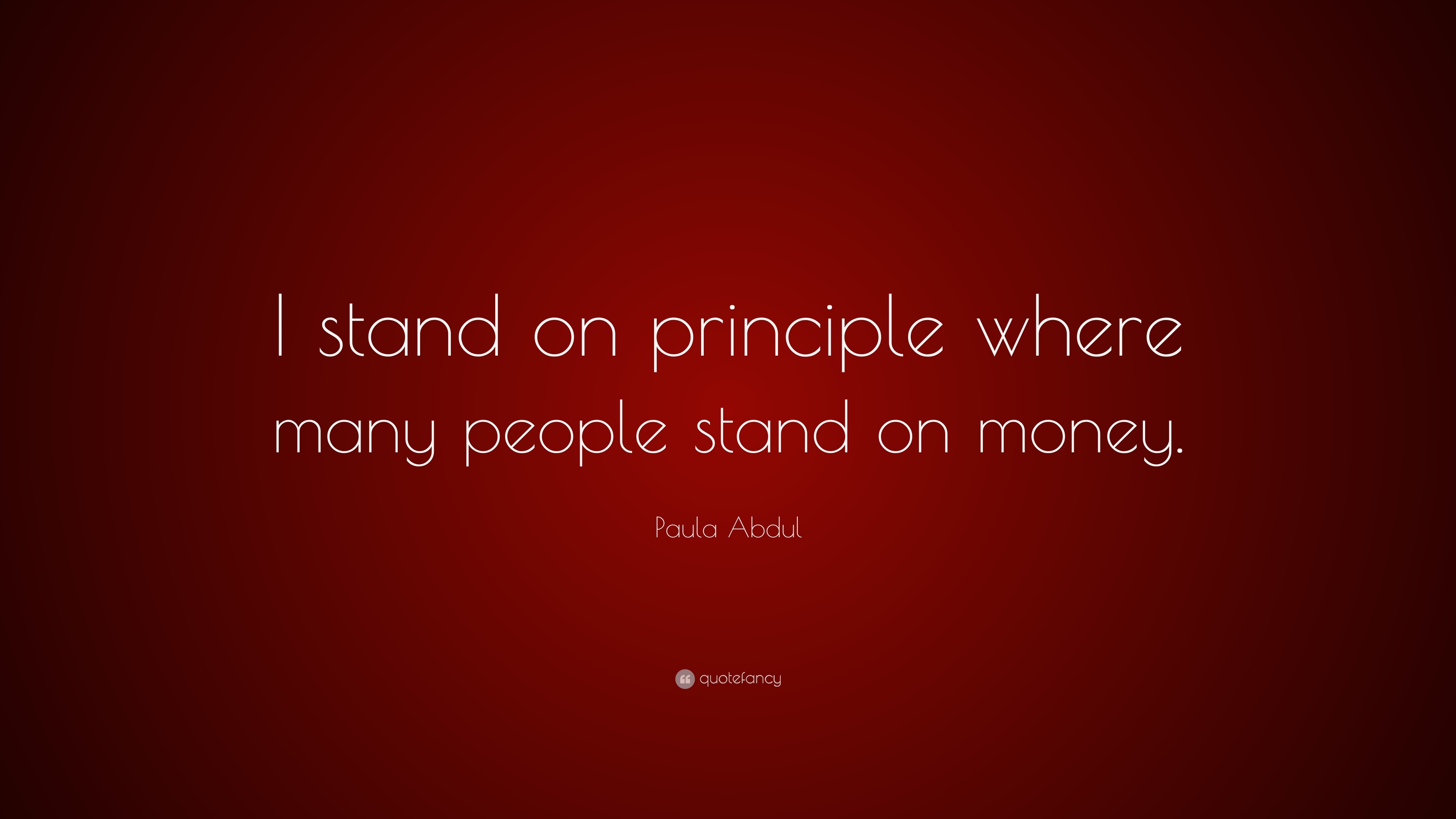 Paula Abdul Quote: “I stand on principle where many people stand on money.”