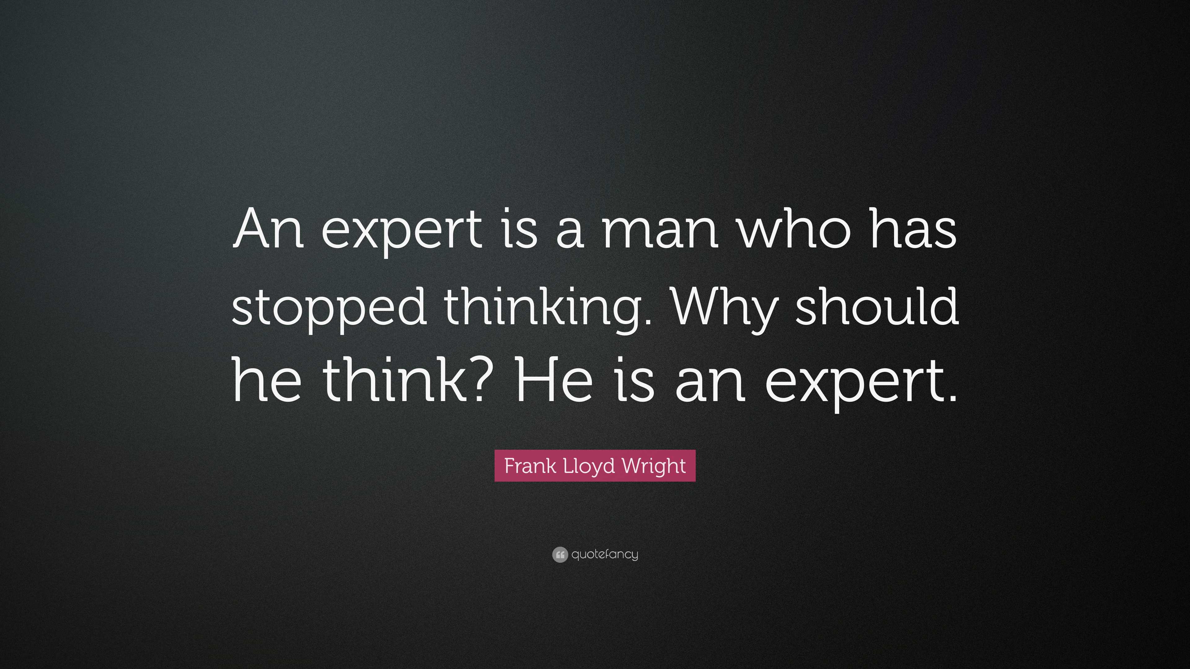Frank Lloyd Wright Quote: “An expert is a man who has stopped thinking ...
