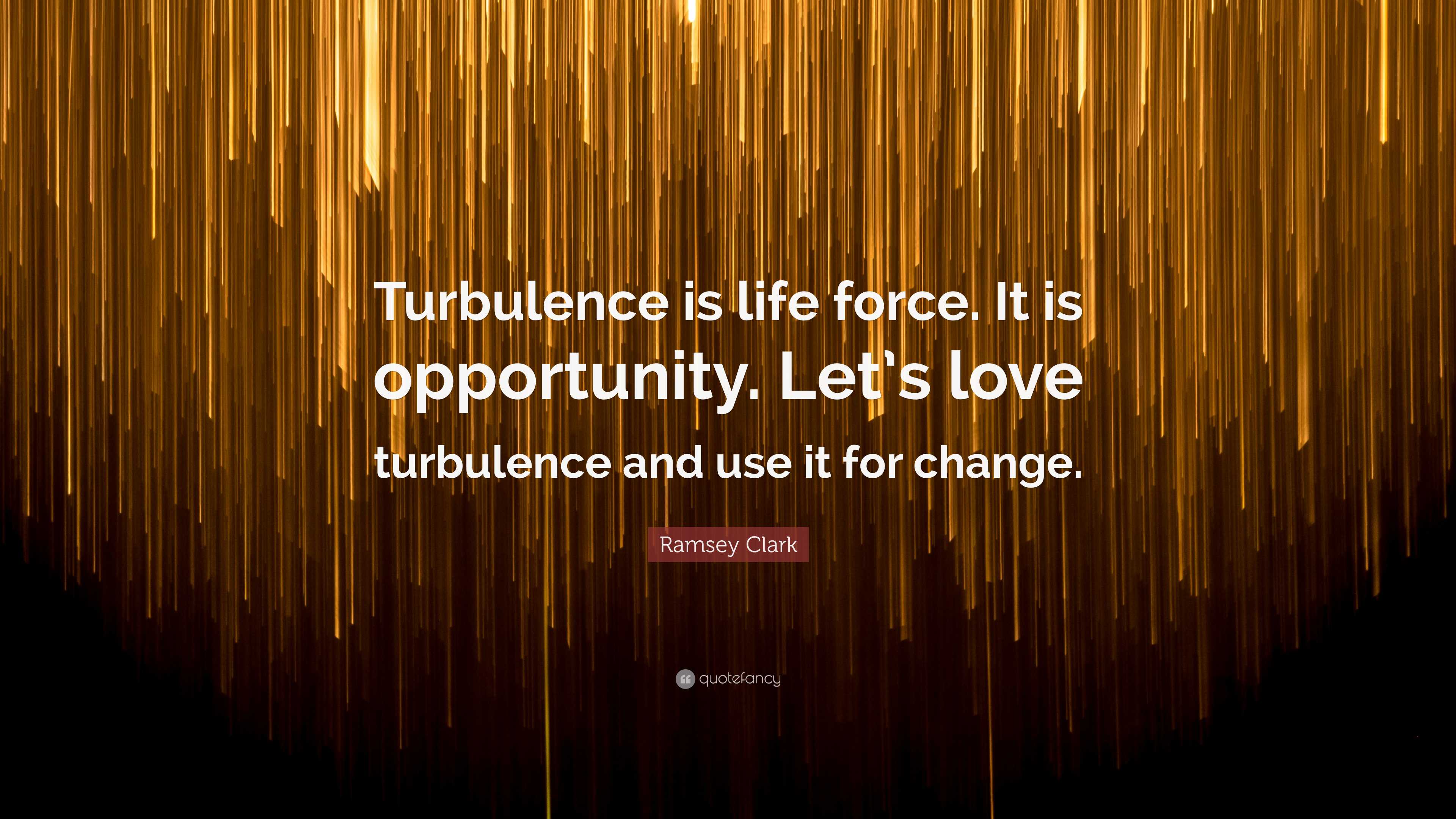 Ramsey Clark Quote: “Turbulence is life force. It is opportunity. Let’s ...