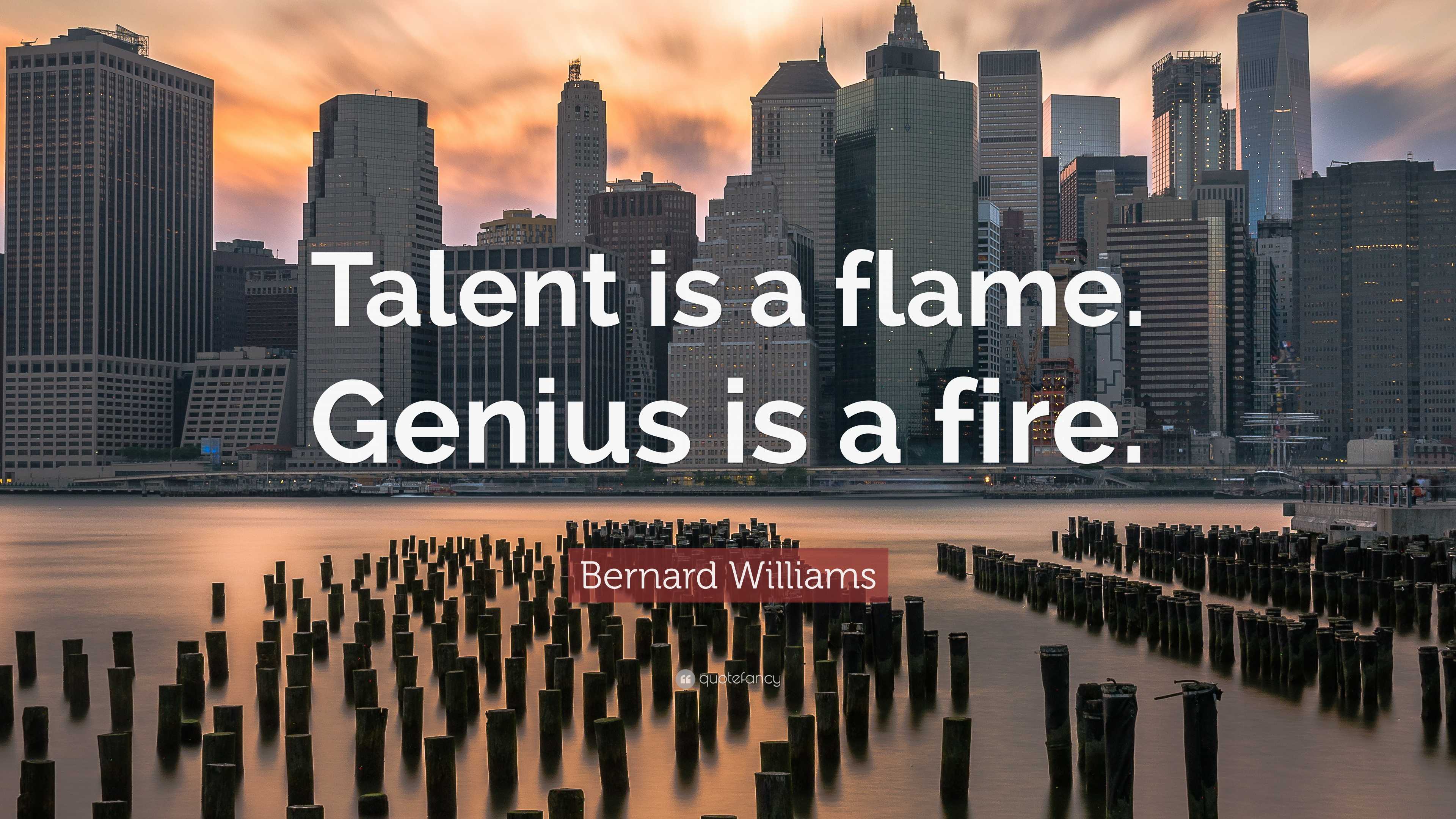 Bernard Williams Quote: “Talent is a flame. Genius is a fire.”