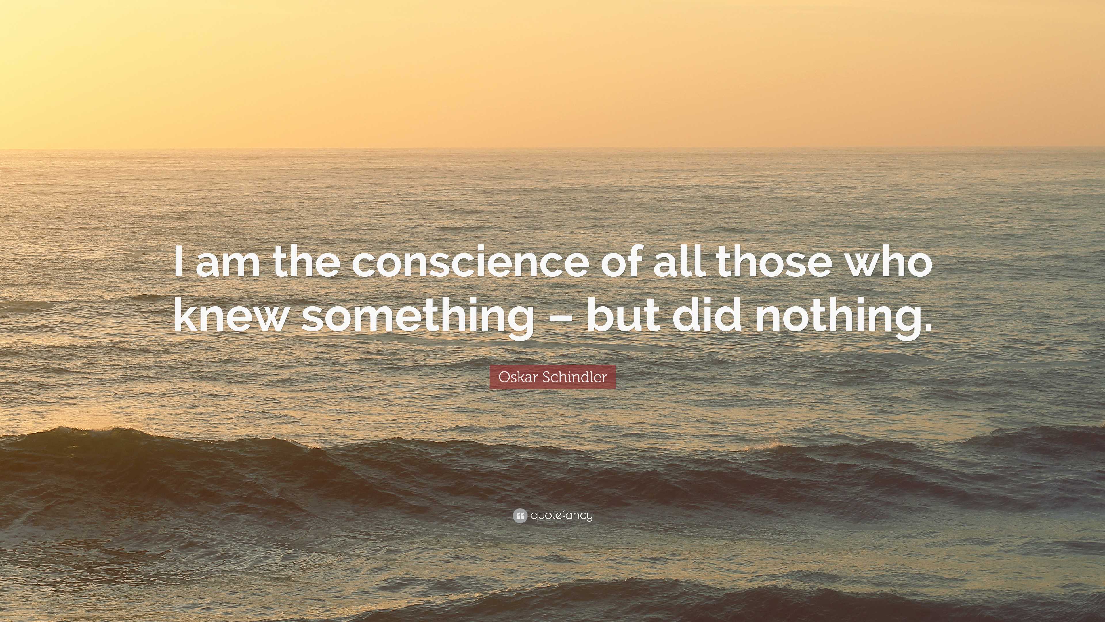Oskar Schindler Quote: “I am the conscience of all those who knew ...