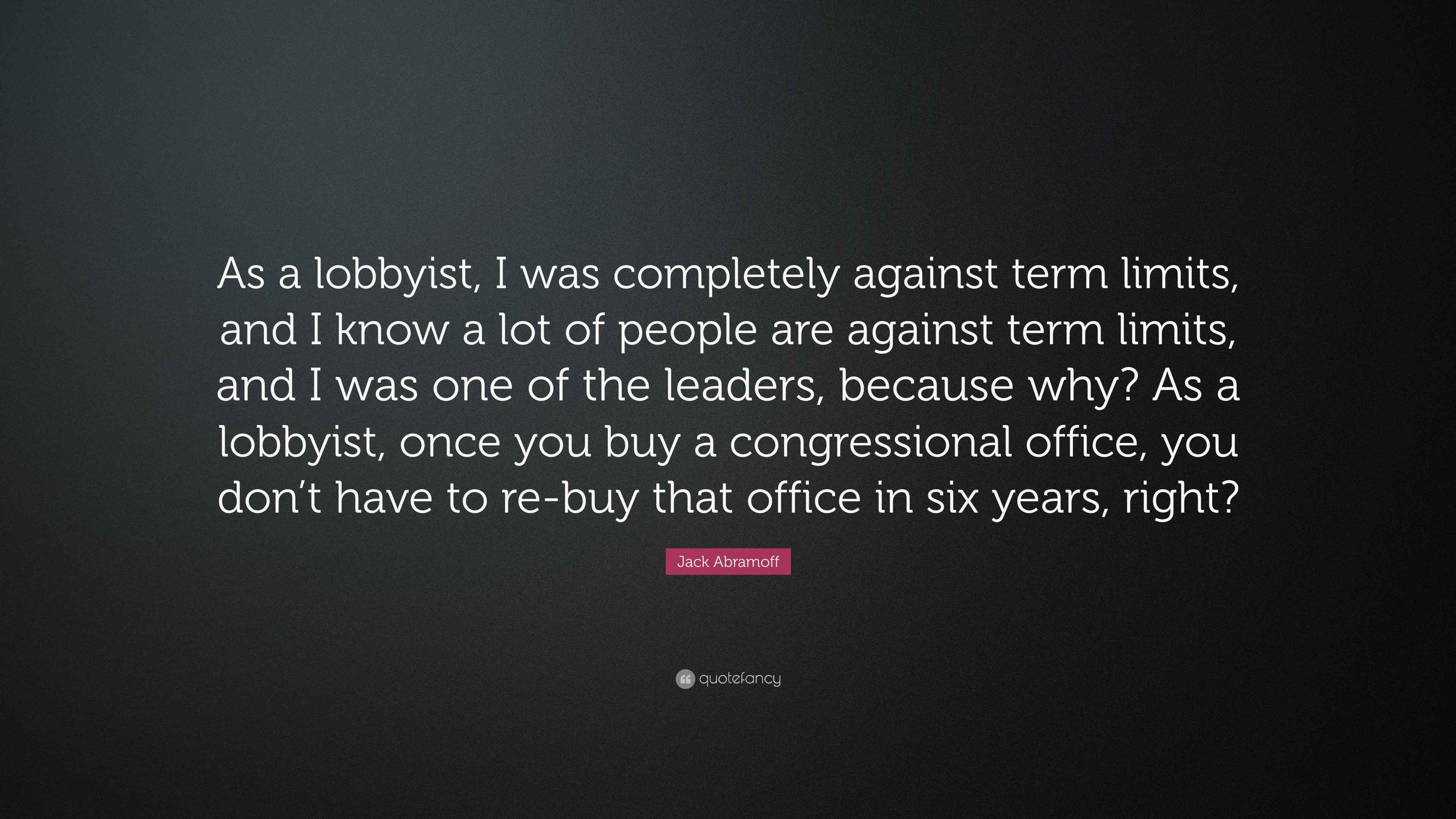 Jack Abramoff Quote: “As a lobbyist, I was completely against term ...