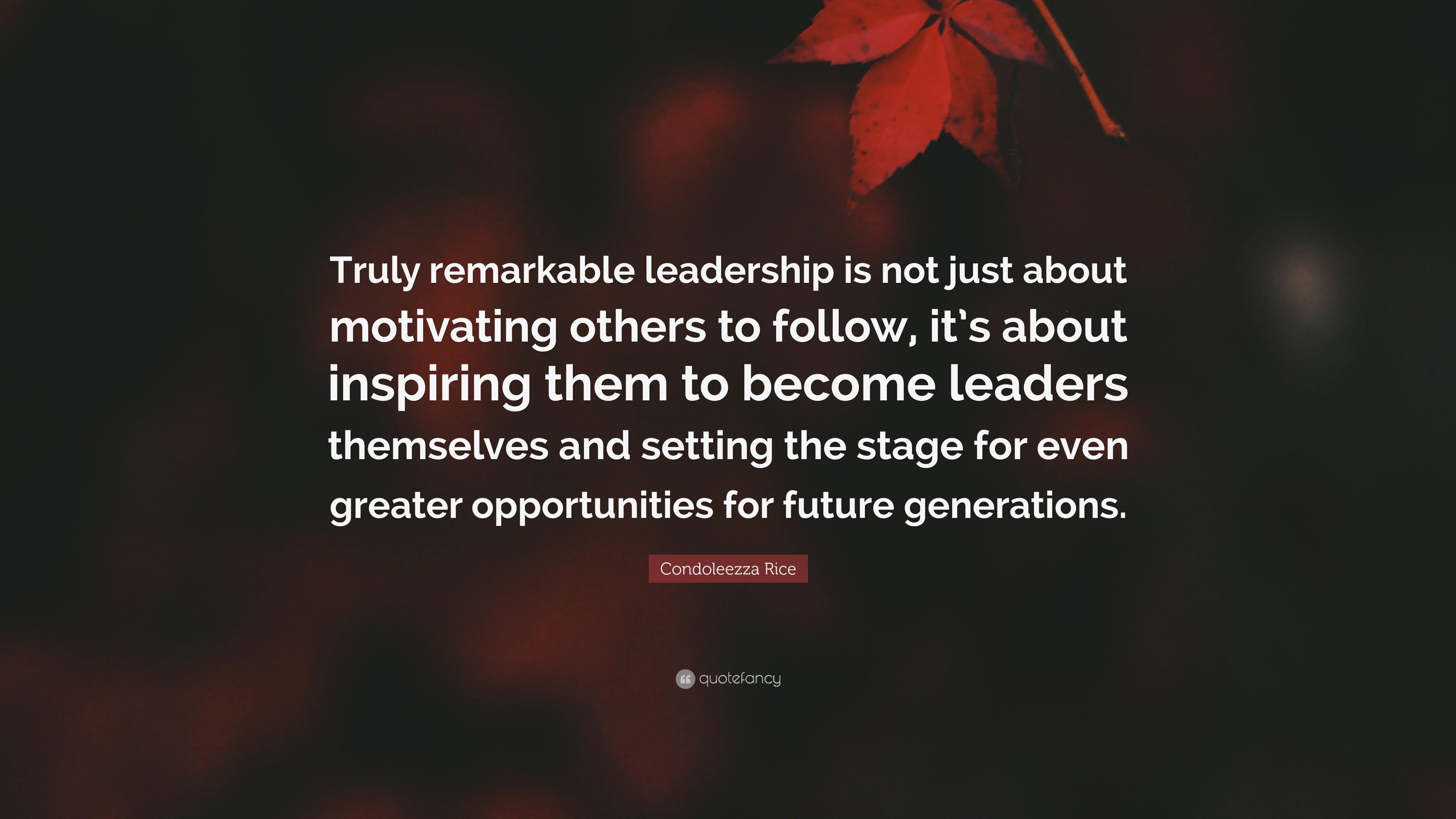 Condoleezza Rice Quote: “Truly remarkable leadership is not just about ...