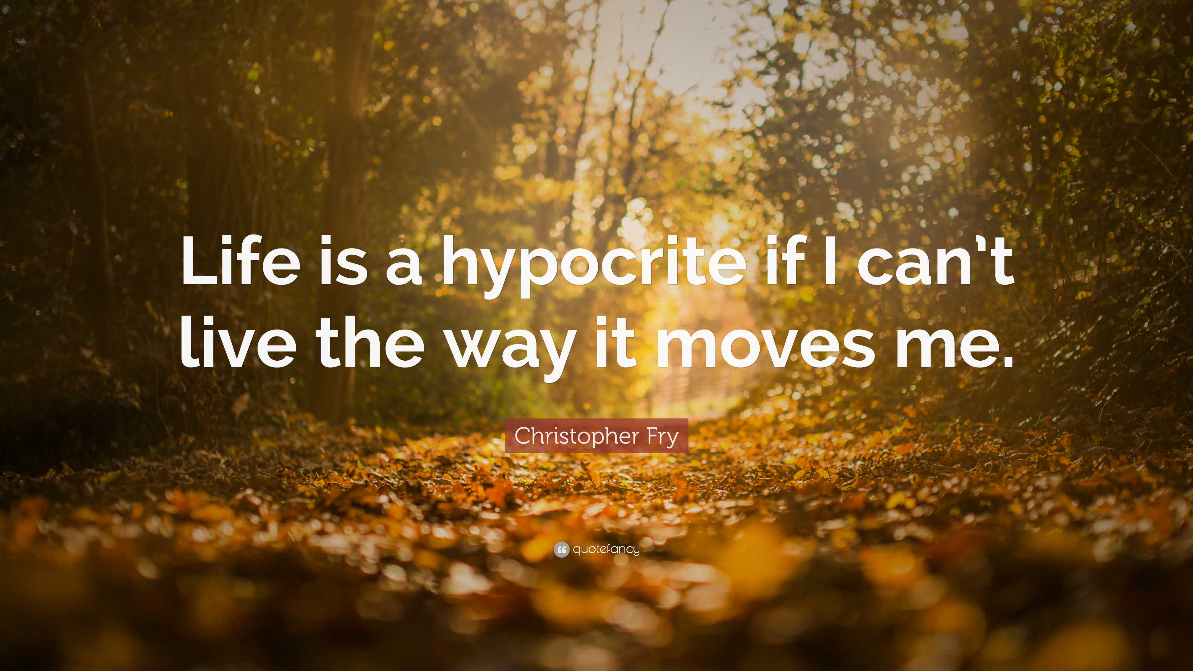 Christopher Fry Quote: “Life is a hypocrite if I can’t live the way it ...