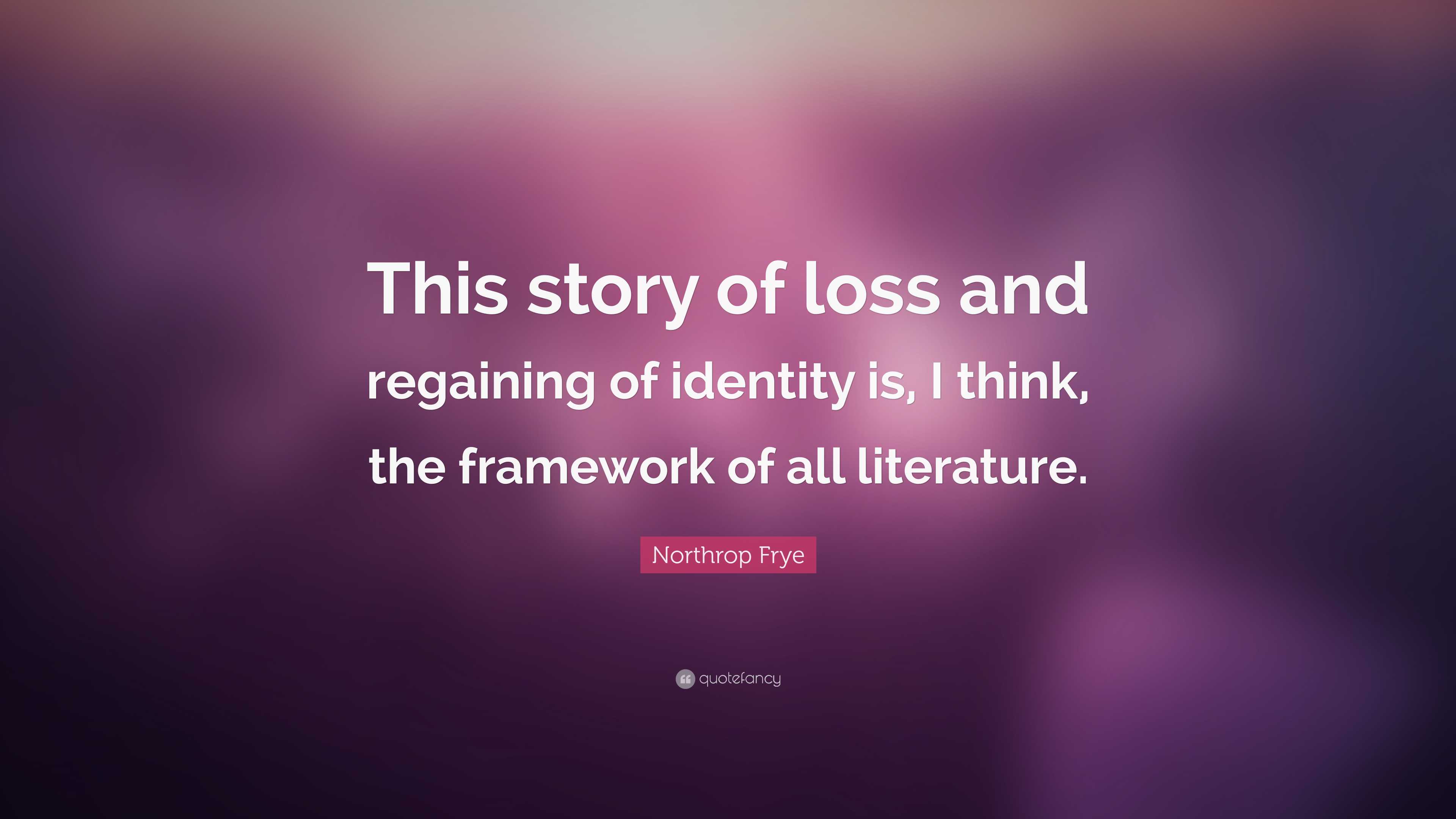 Northrop Frye Quote: “This story of loss and regaining of identity is ...