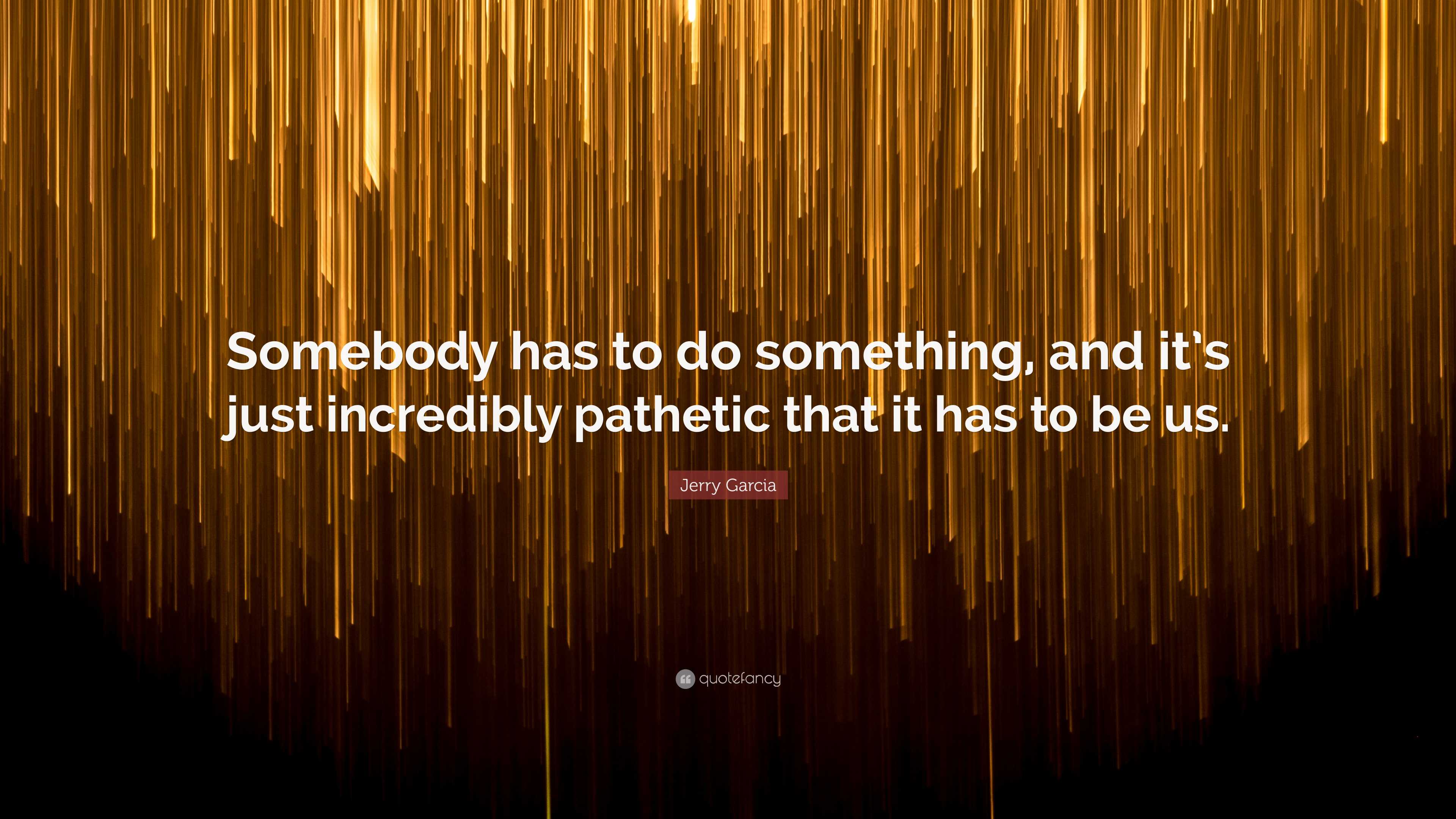Jerry Garcia Quote: “Somebody has to do something, and it’s just ...