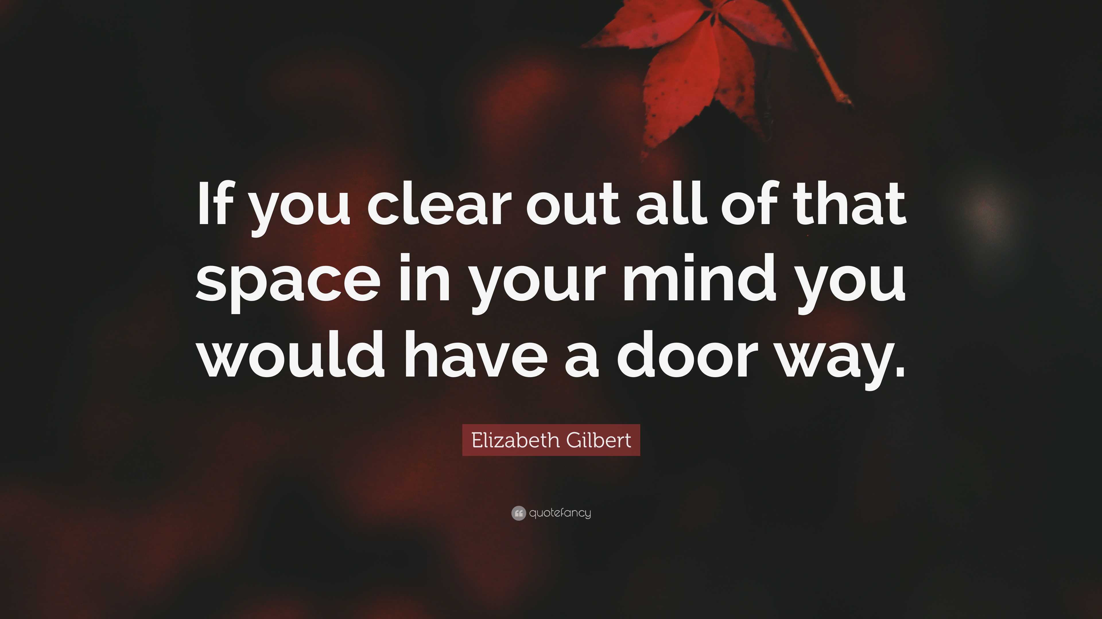 Elizabeth Gilbert Quote: “If you clear out all of that space in your ...