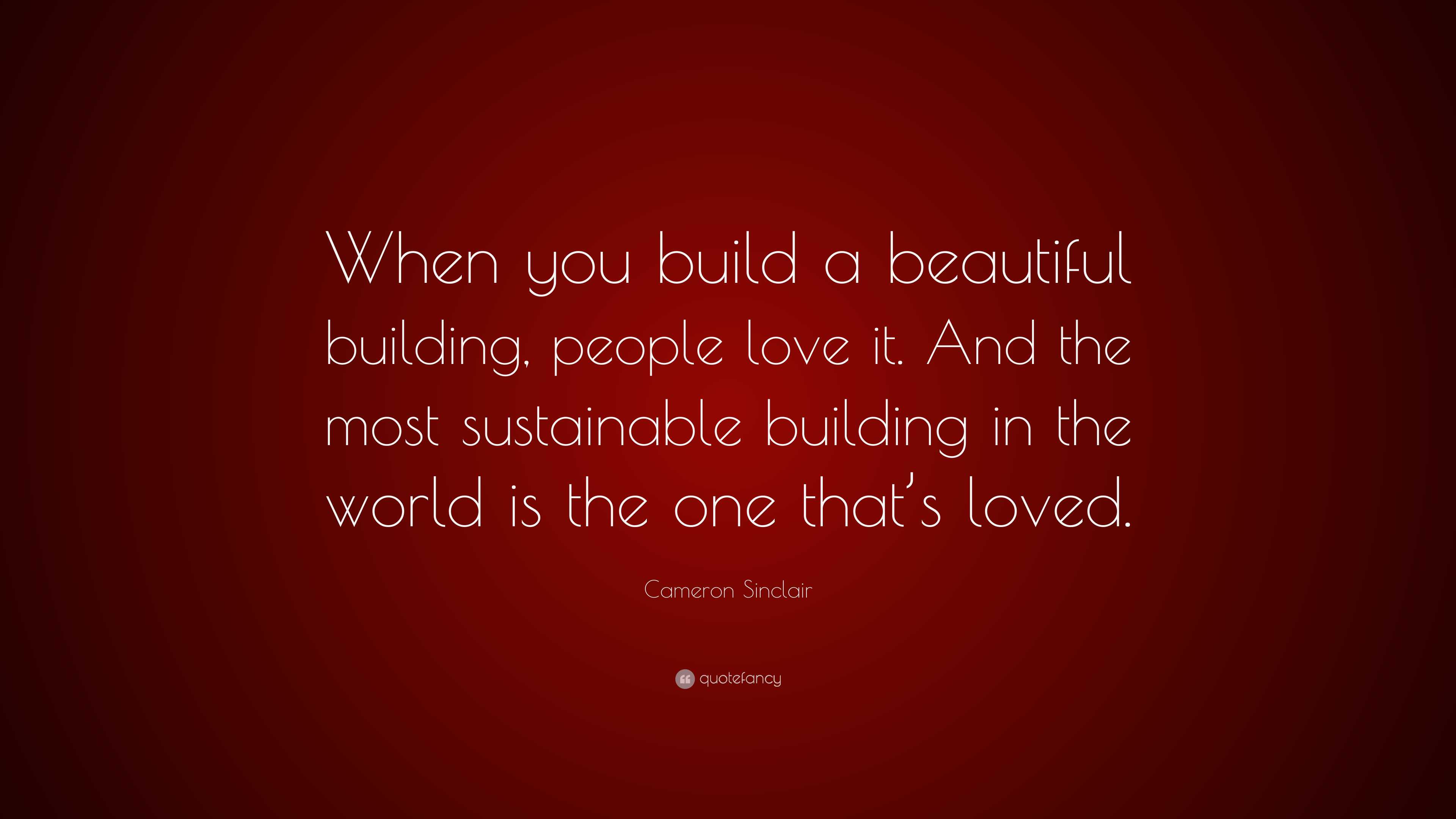 Cameron Sinclair Quote: “When you build a beautiful building, people ...