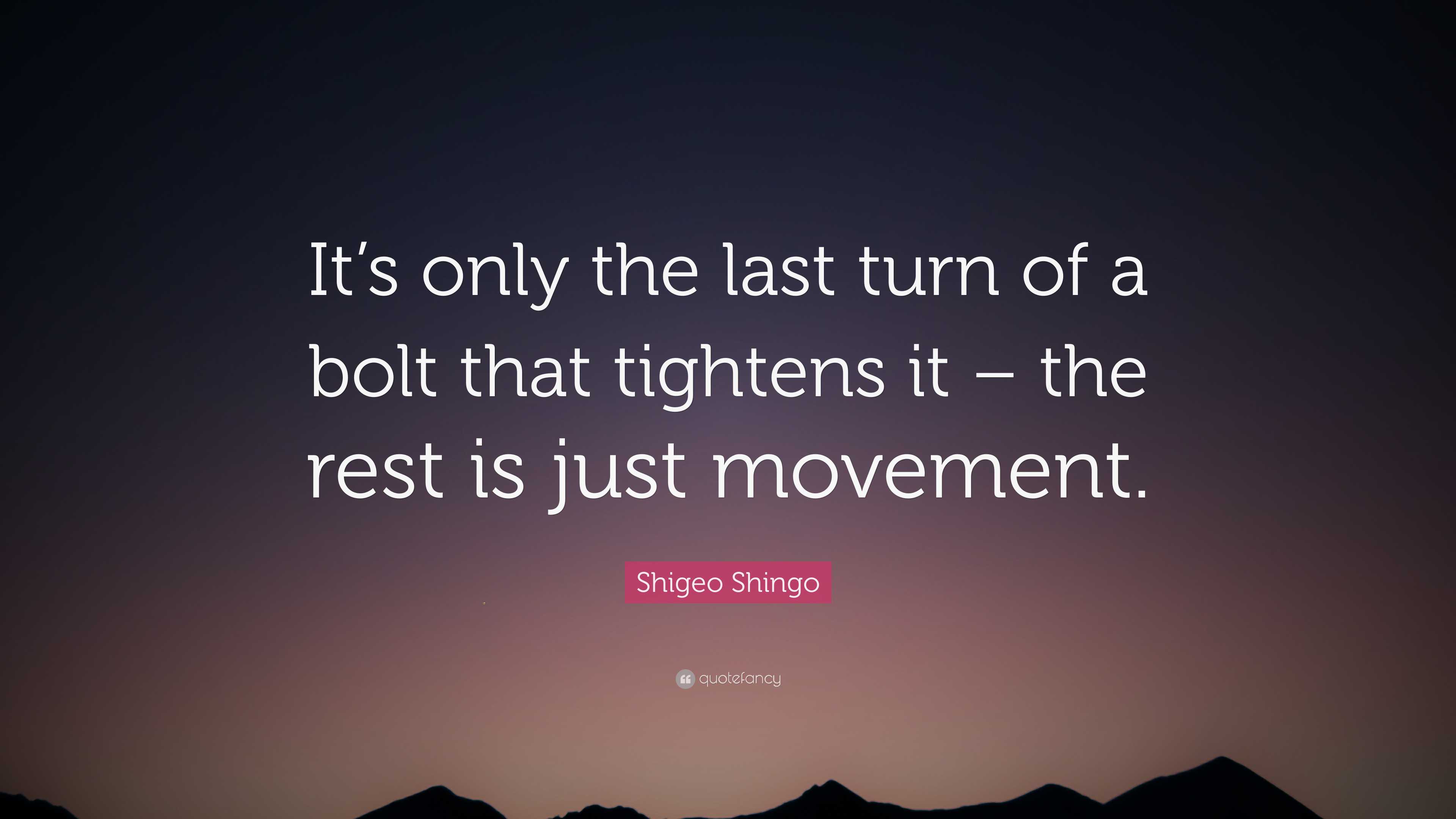 Shigeo Shingo Quote: “It’s only the last turn of a bolt that tightens ...