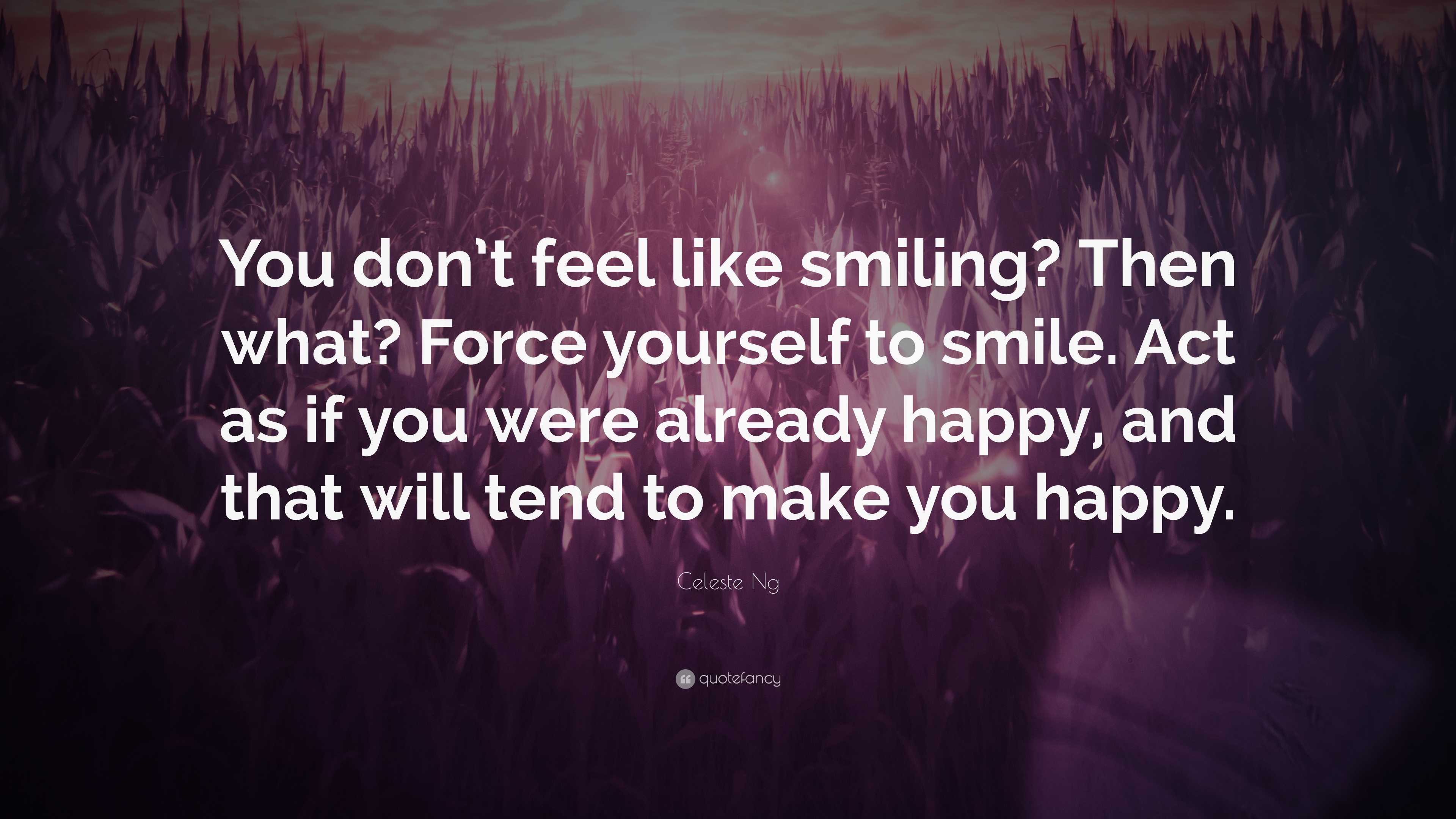Celeste Ng Quote: “You don’t feel like smiling? Then what? Force ...