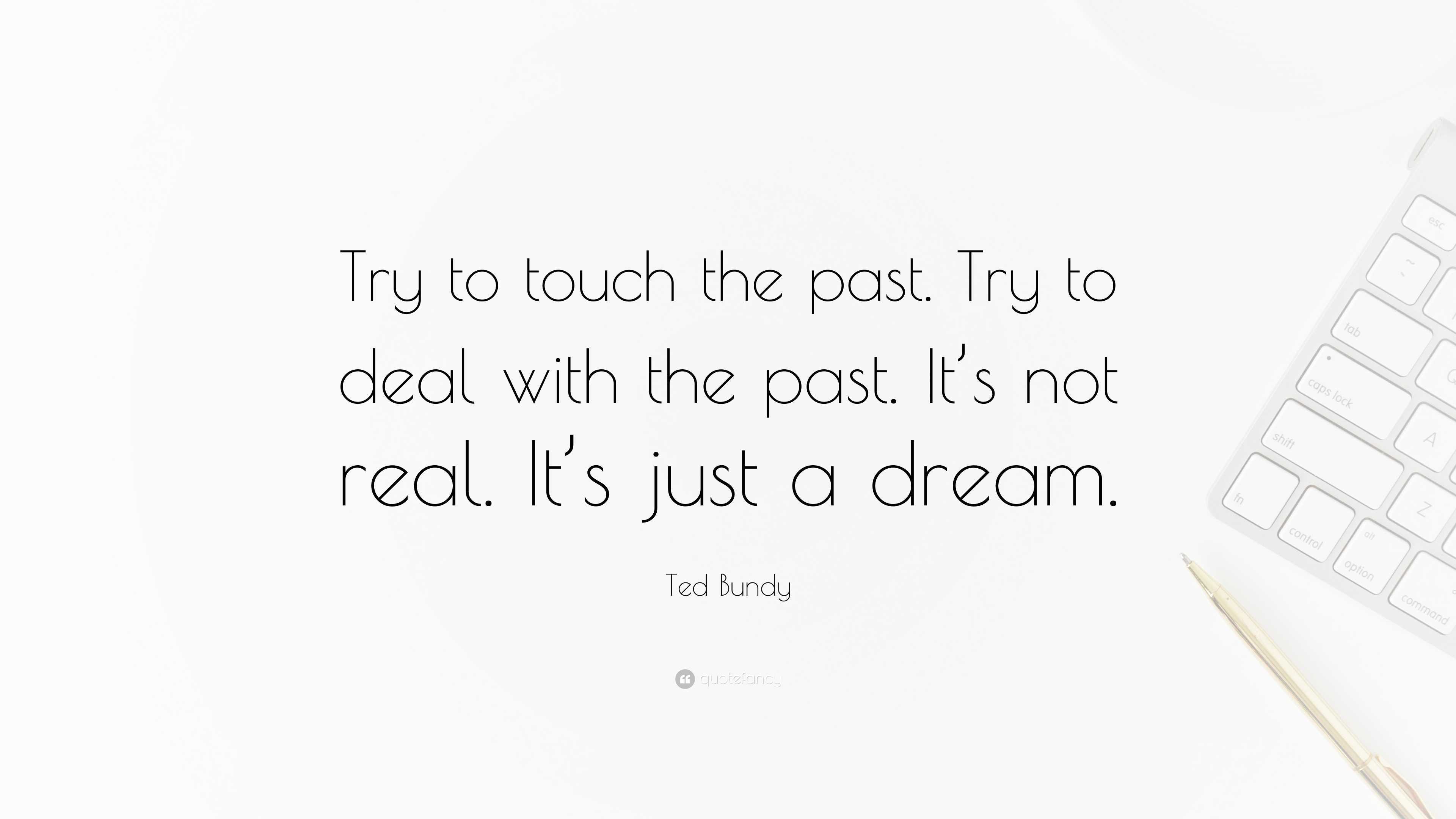 Ted Bundy Quote: “Try to touch the past. Try to deal with the past. It ...