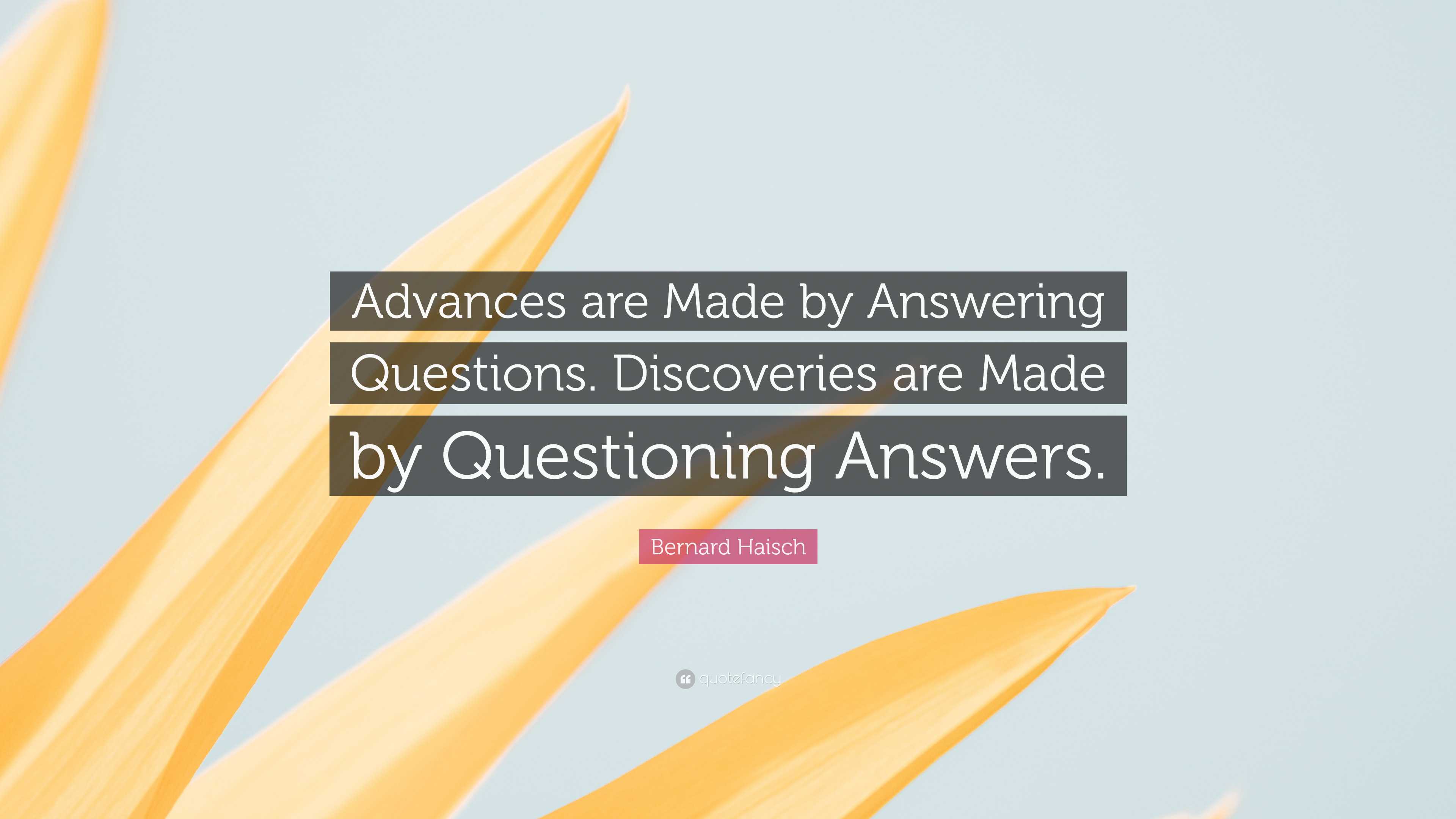 Bernard Haisch Quote: “Advances are Made by Answering Questions ...