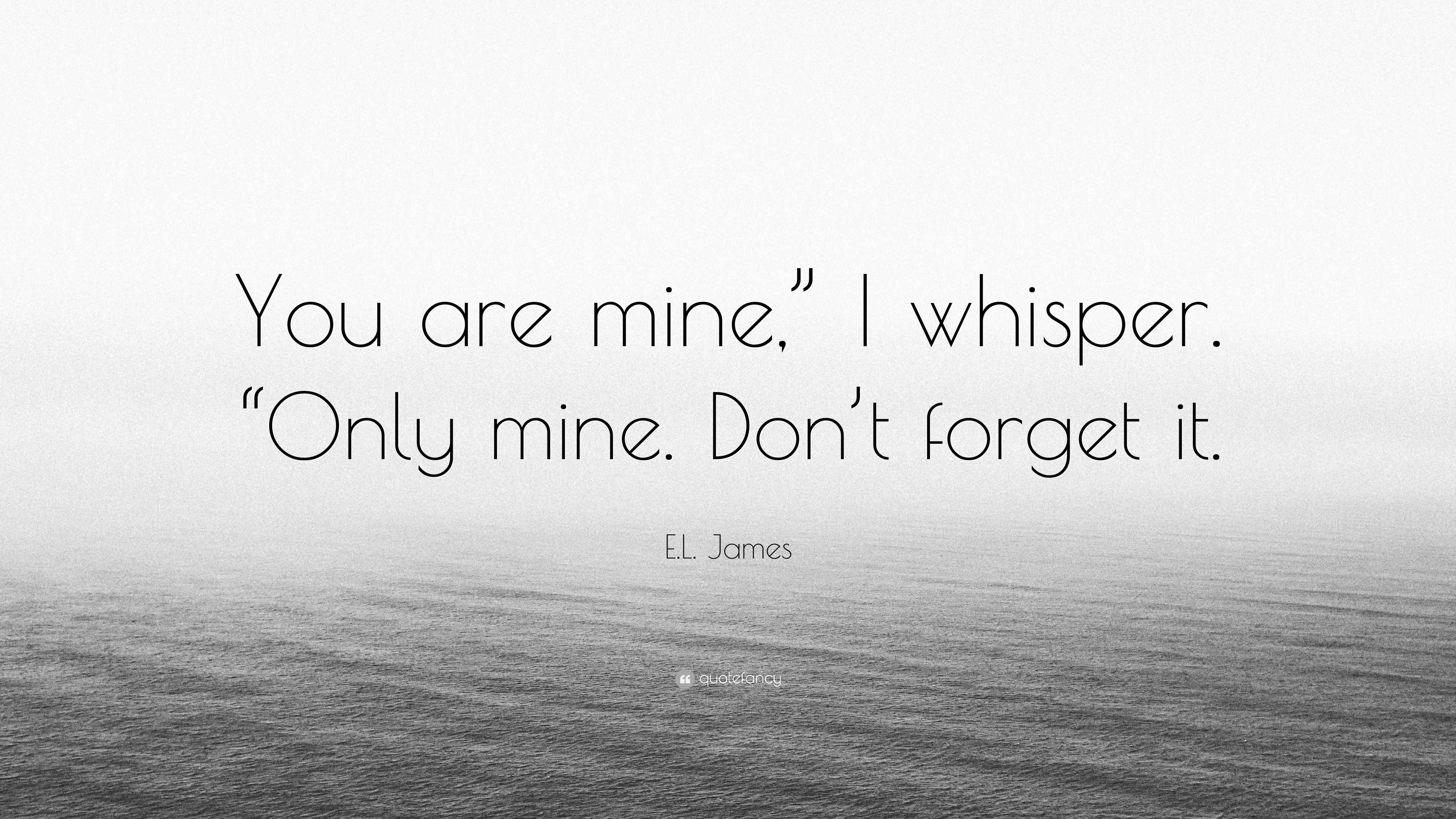 E.L. James Quote: “You are mine,” I whisper. “Only mine. Don’t forget it.”