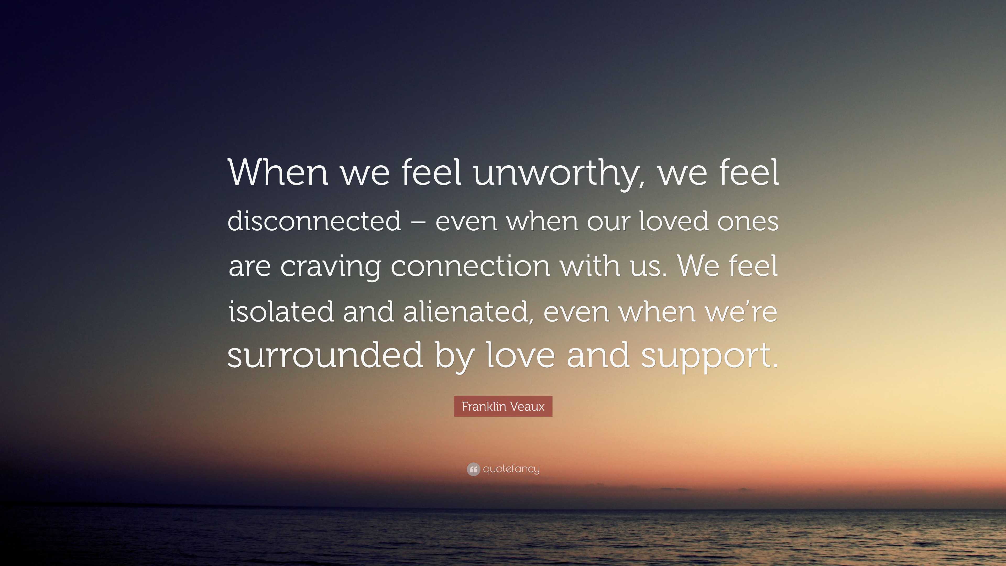 Franklin Veaux Quote: “When we feel unworthy, we feel disconnected ...