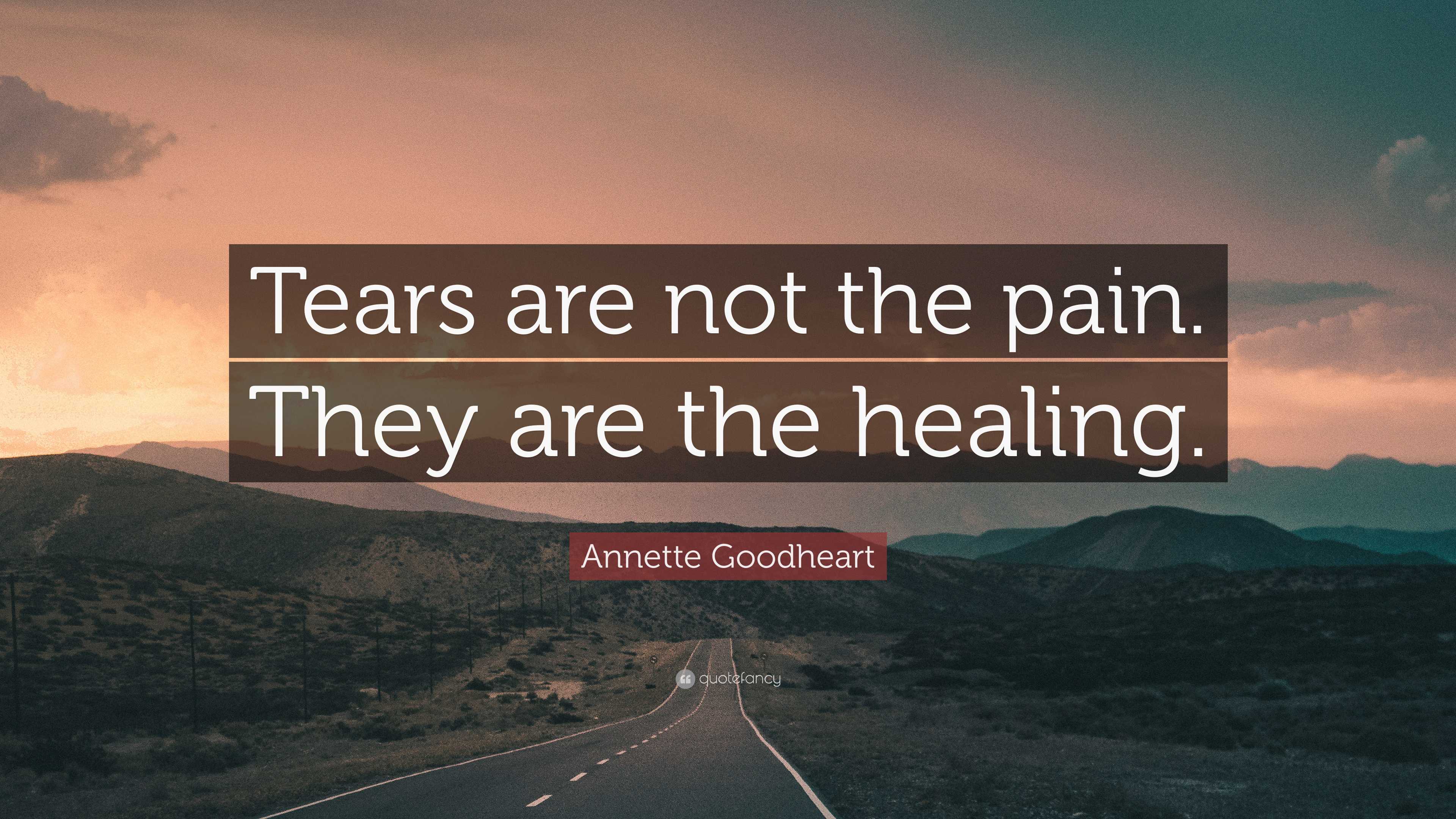 Annette Goodheart Quote: “Tears are not the pain. They are the healing.”