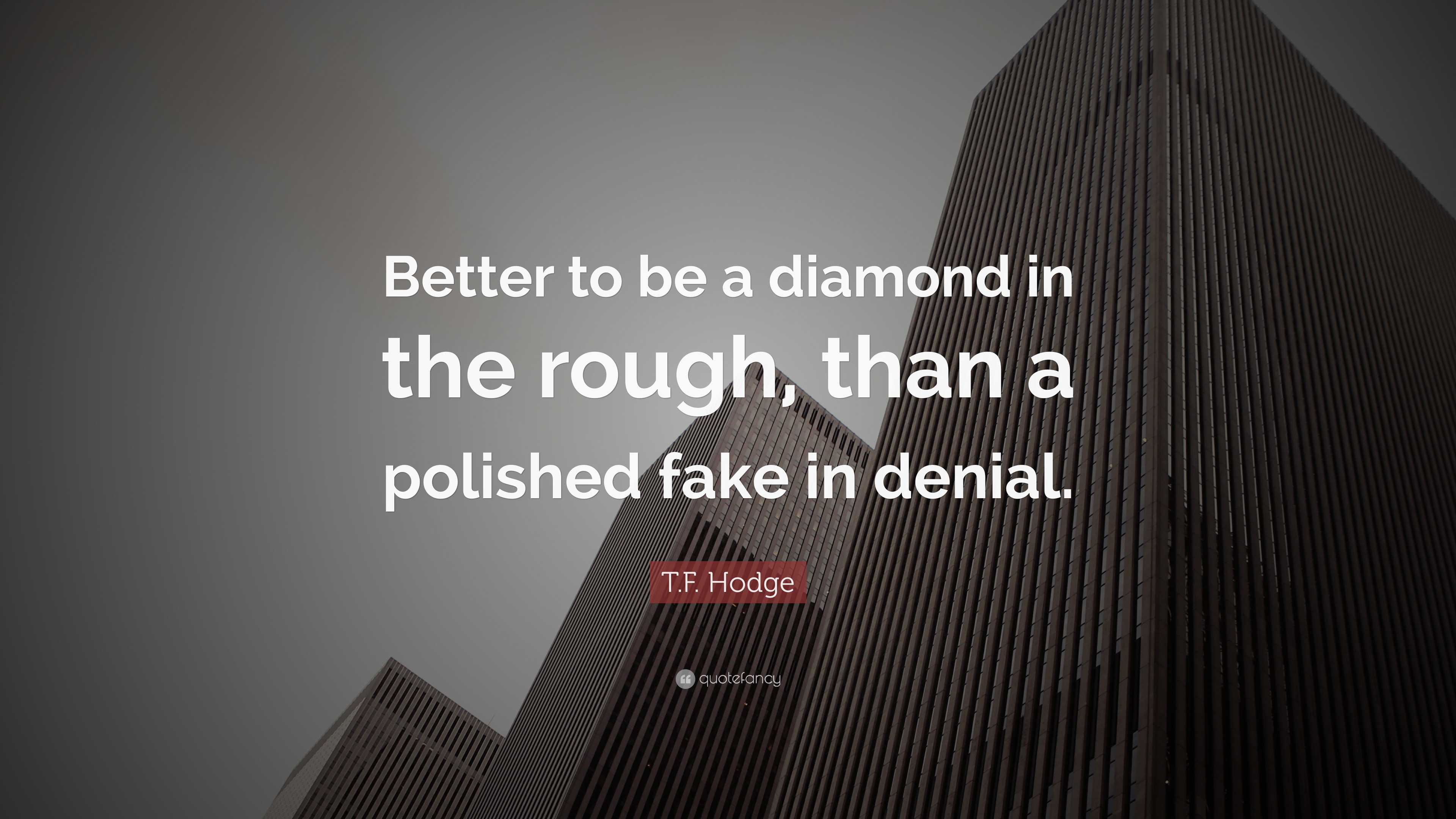 T.F. Hodge Quote: “Better to be a diamond in the rough, than a polished ...