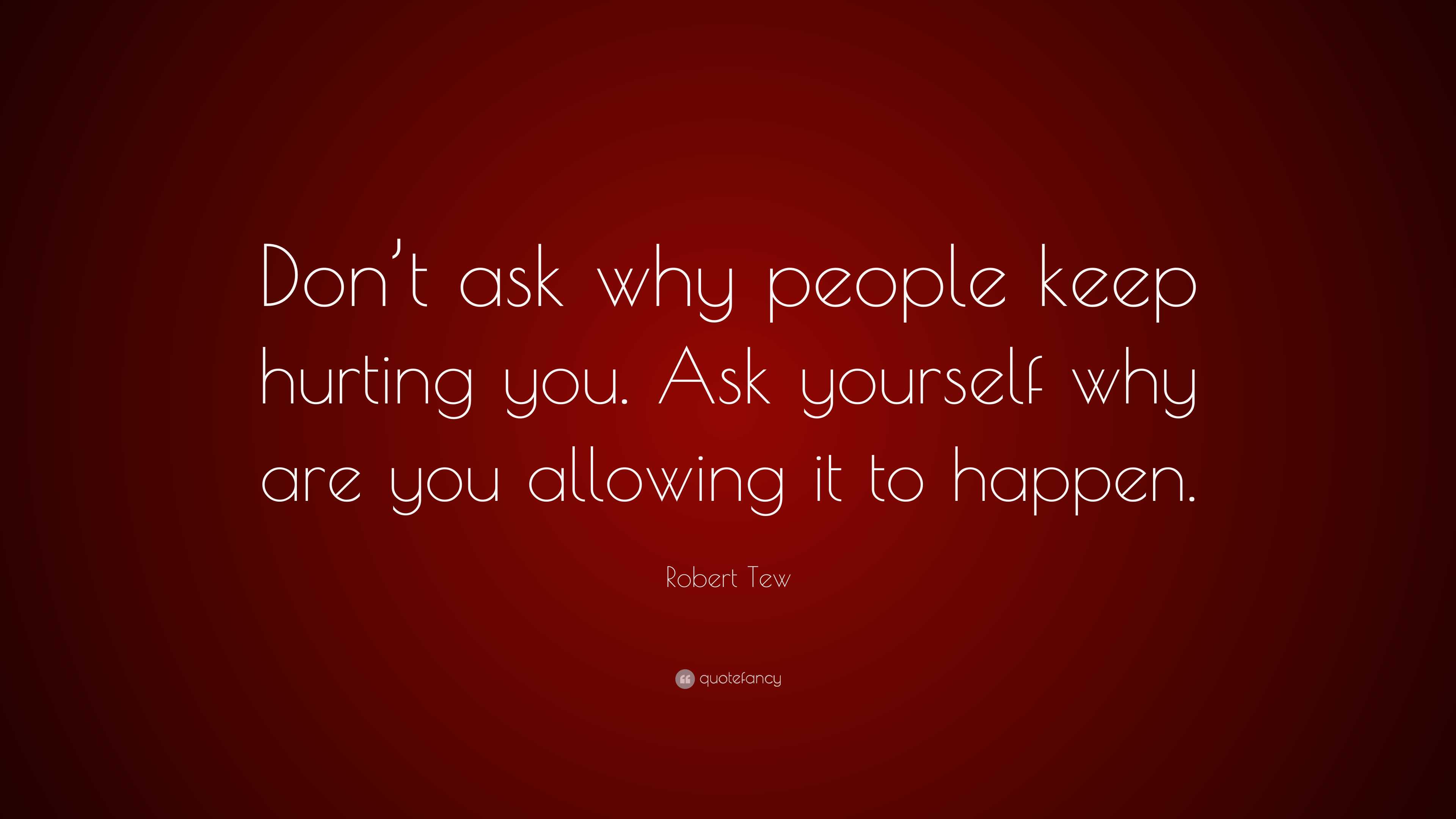 Robert Tew Quote: “Don’t ask why people keep hurting you. Ask yourself ...