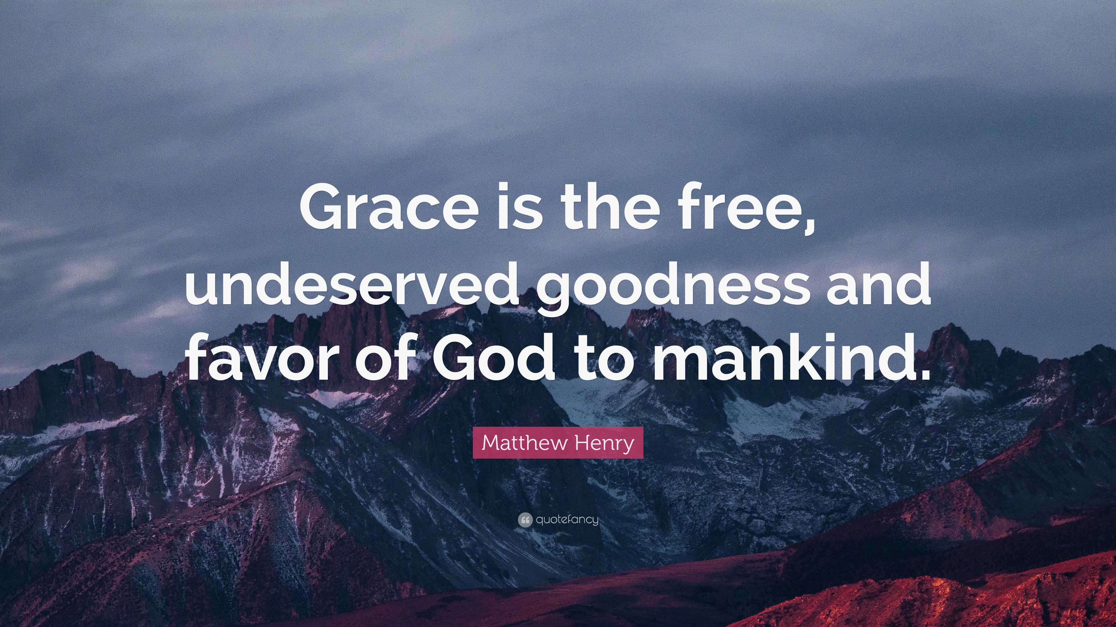 Matthew Henry Quote: “Grace is the free, undeserved goodness and favor ...