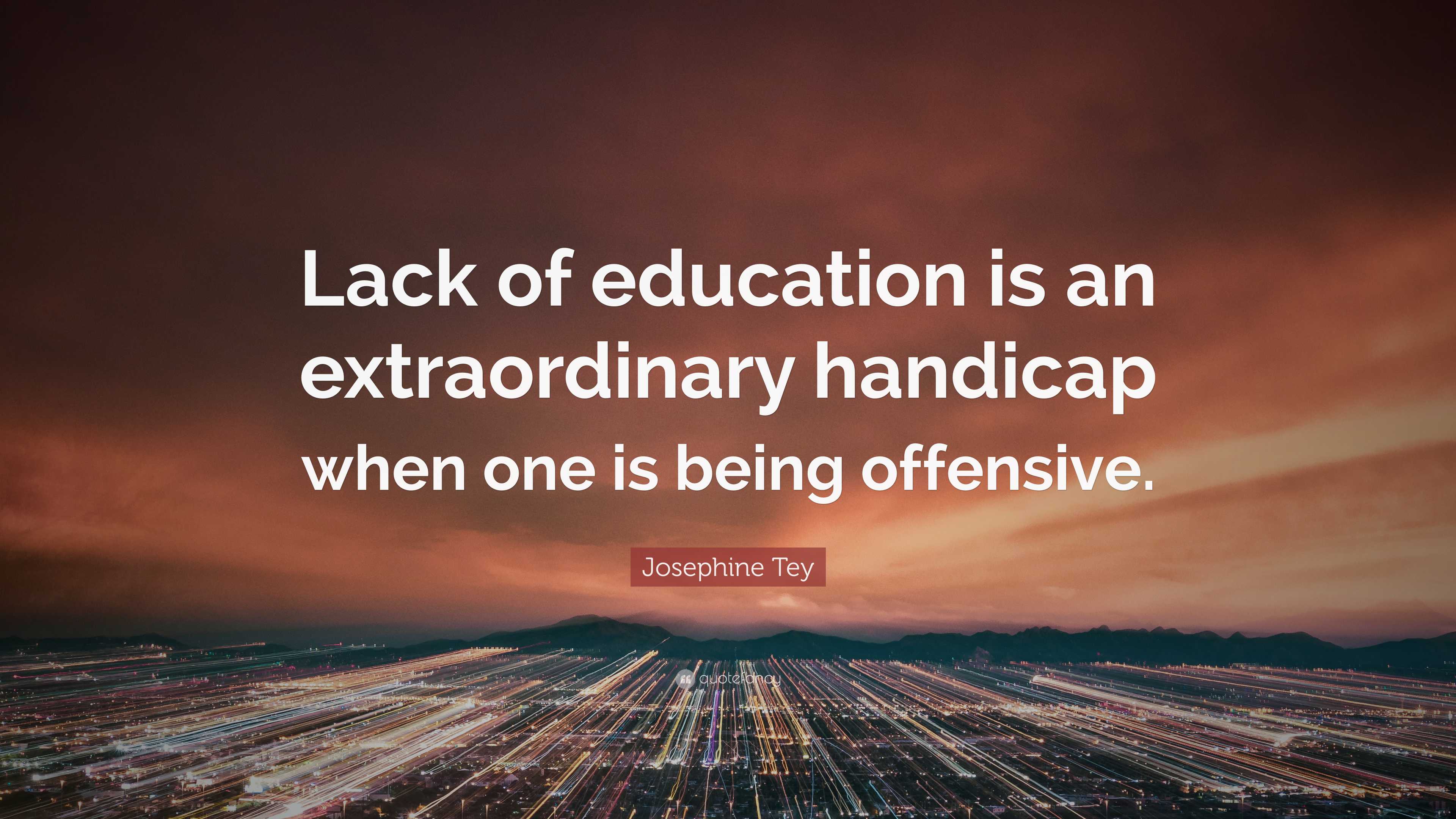 Josephine Tey Quote: “Lack of education is an extraordinary handicap ...