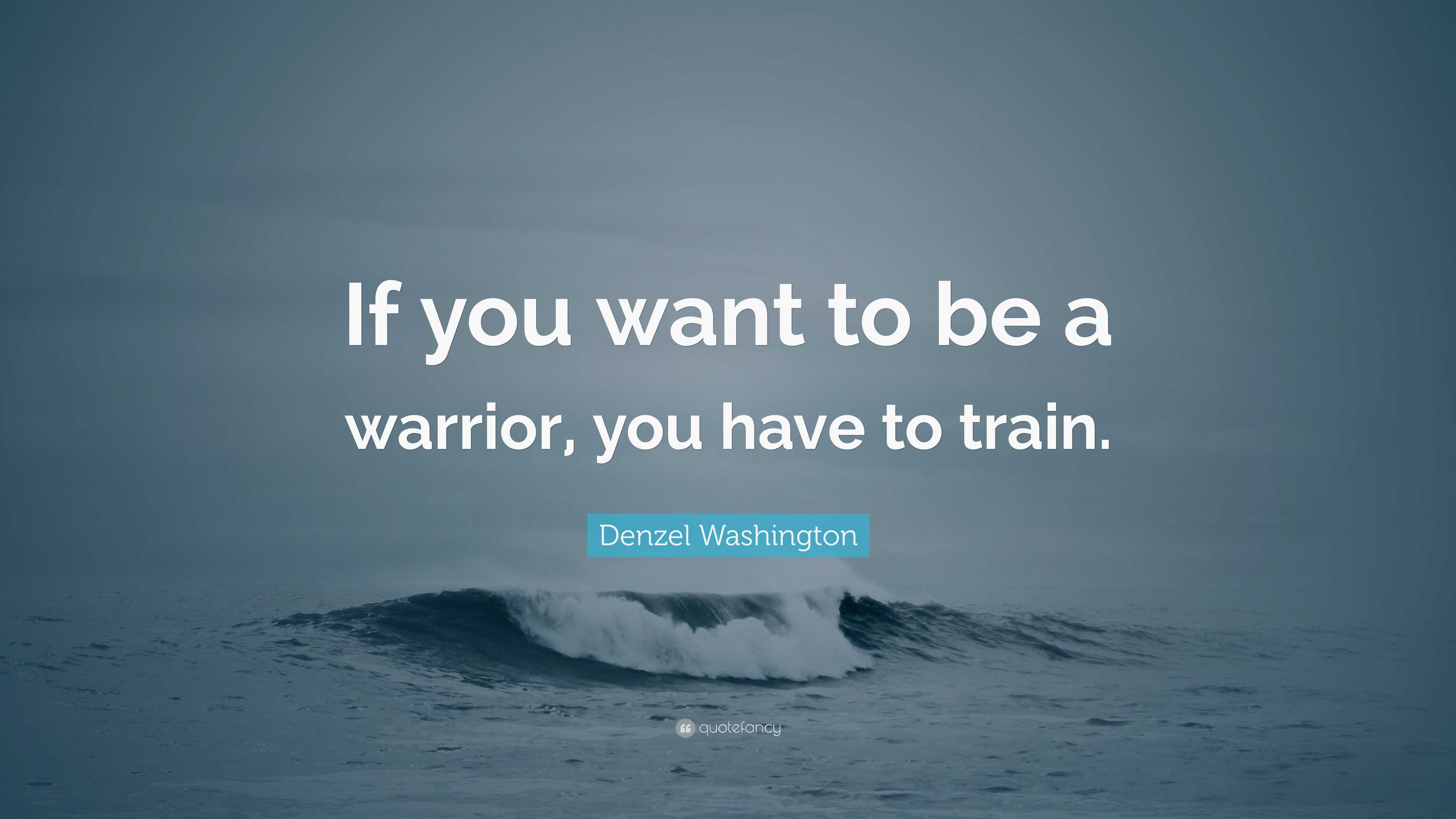 Denzel Washington Quote: “If you want to be a warrior, you have to train.”