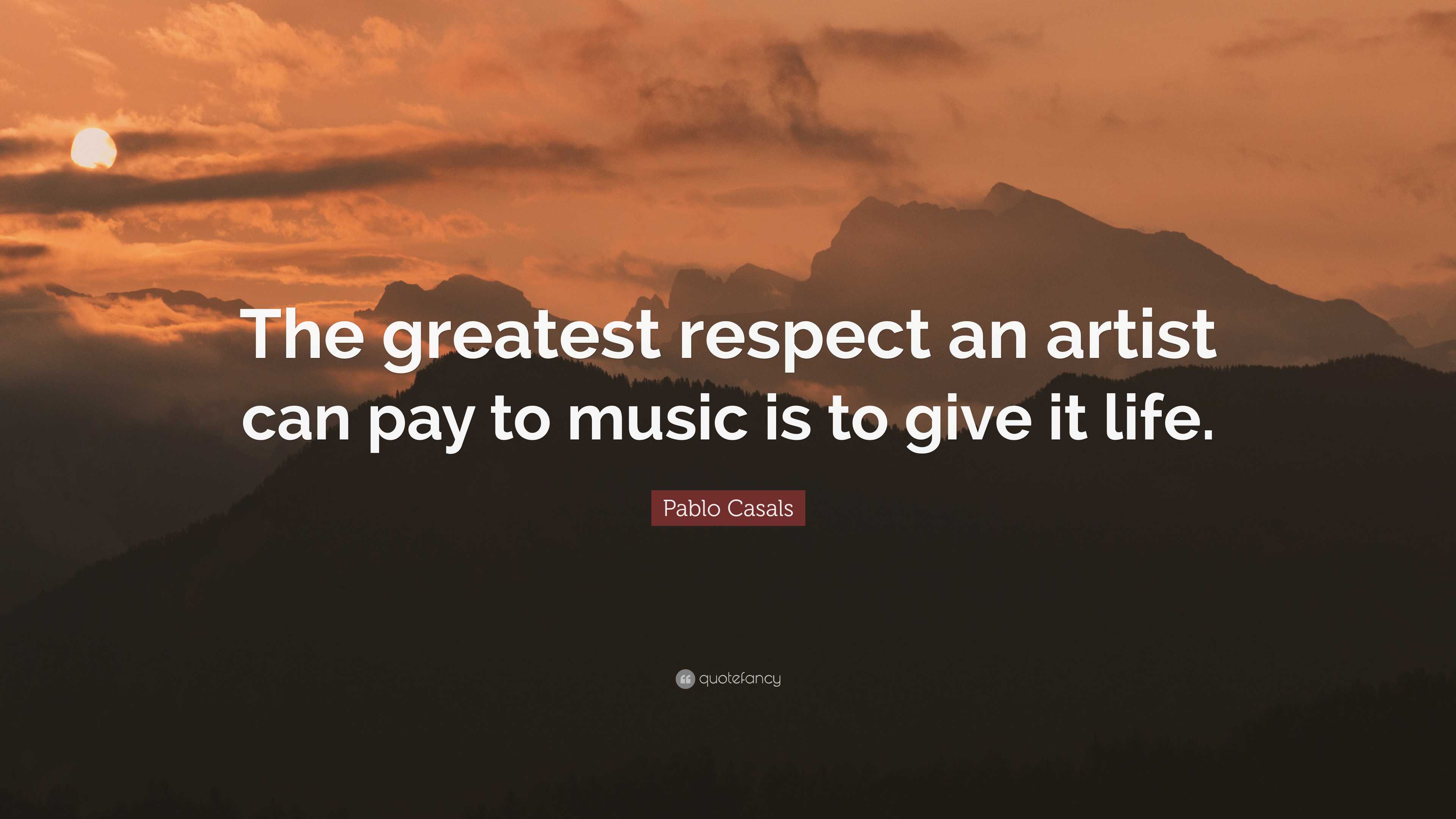 Pablo Casals Quote: “The greatest respect an artist can pay to music is ...