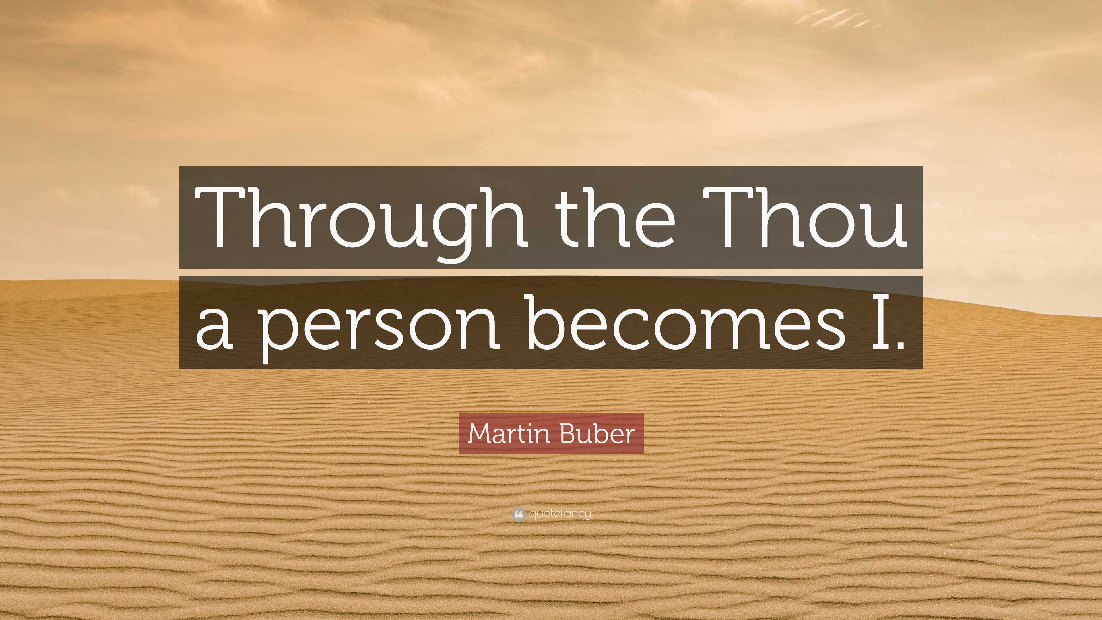Martin Buber Quote: “Through the Thou a person becomes I.”
