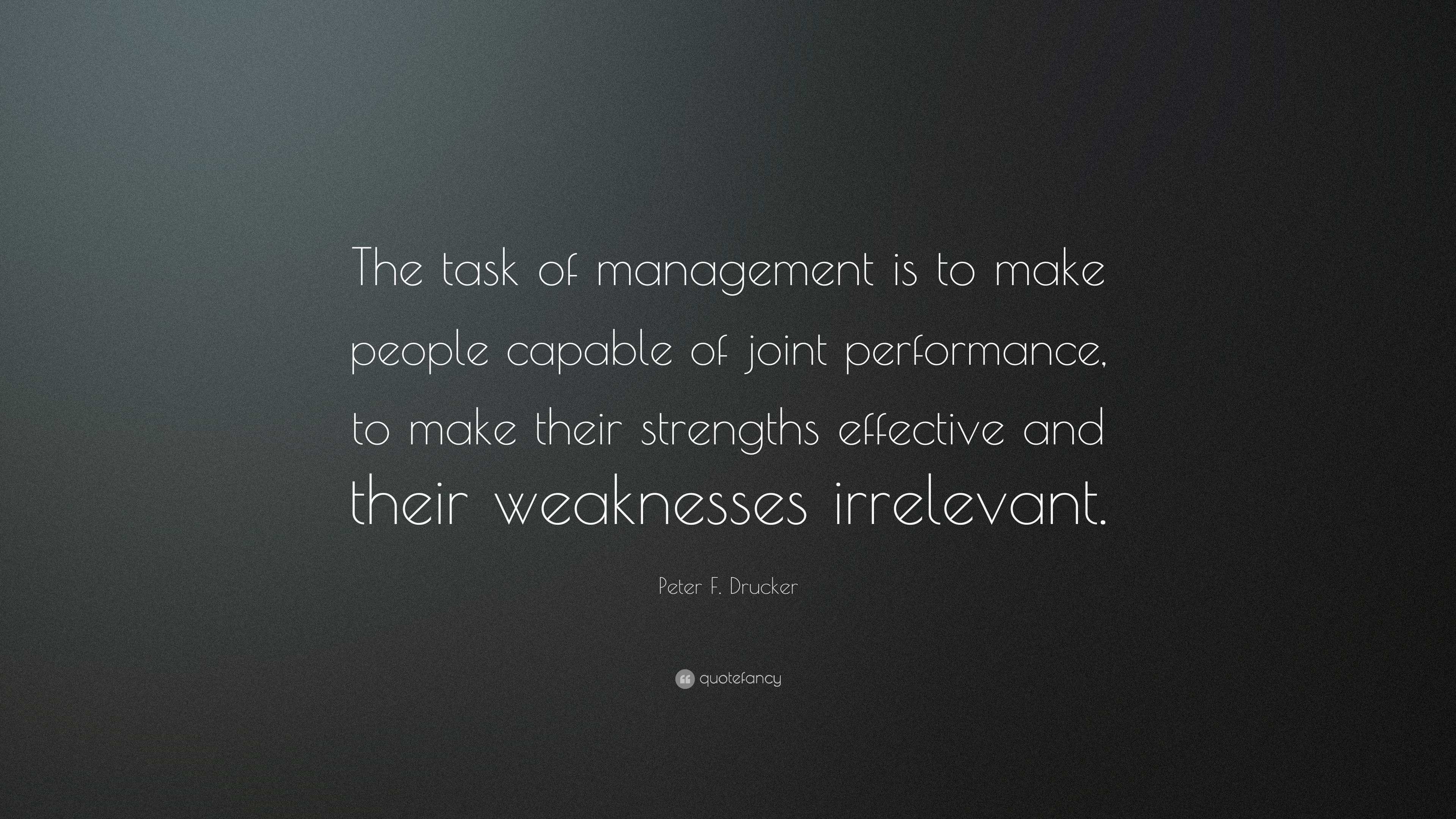 Peter F. Drucker Quote: “The task of management is to make people ...