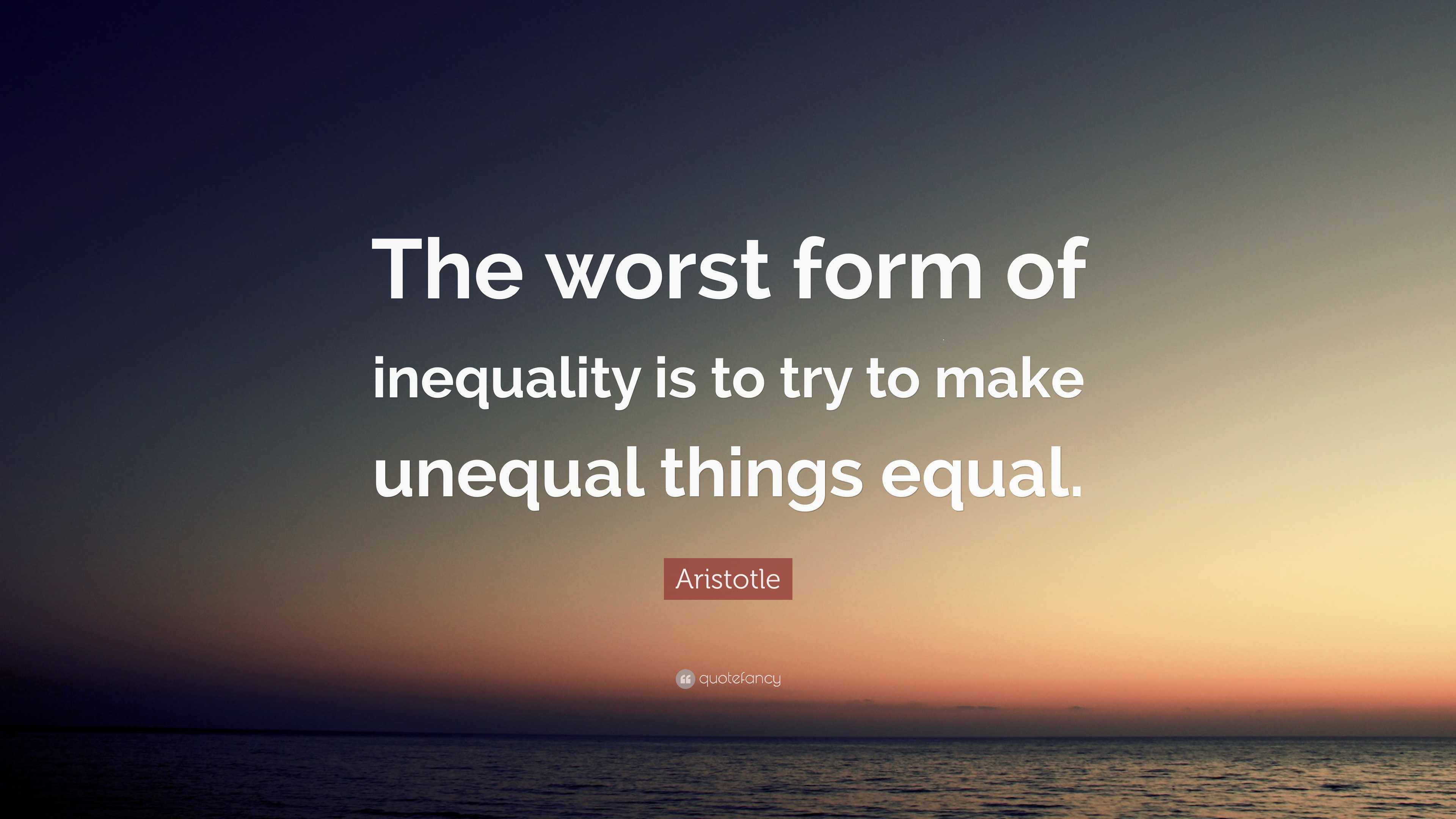 Aristotle Quote: “The worst form of inequality is to try to make ...