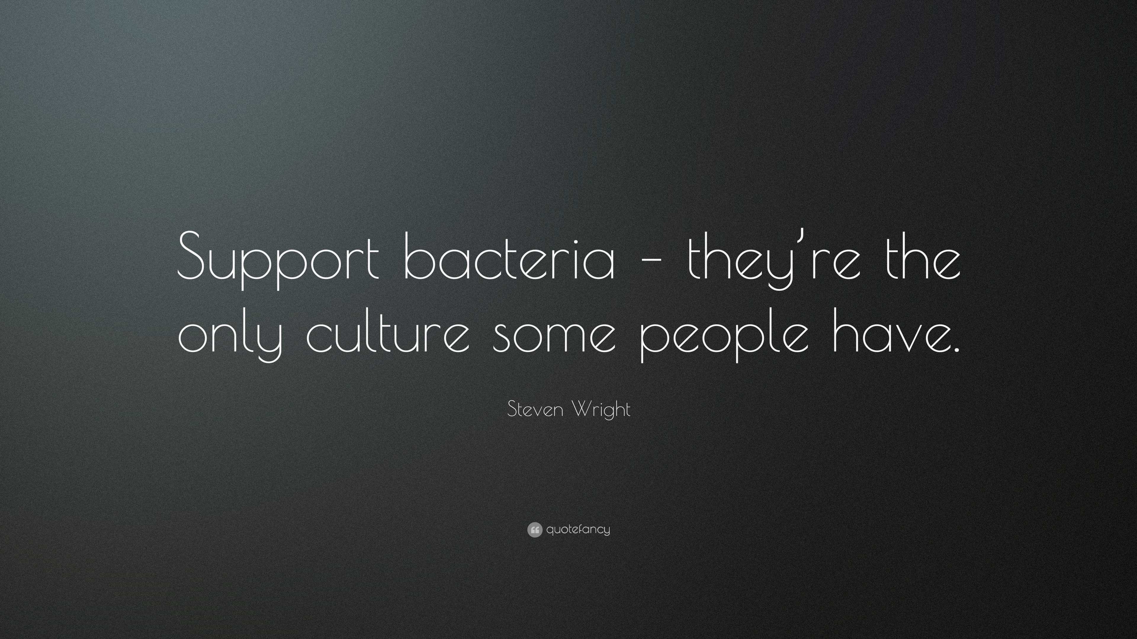 Steven Wright Quote: “Support bacteria – they’re the only culture some ...