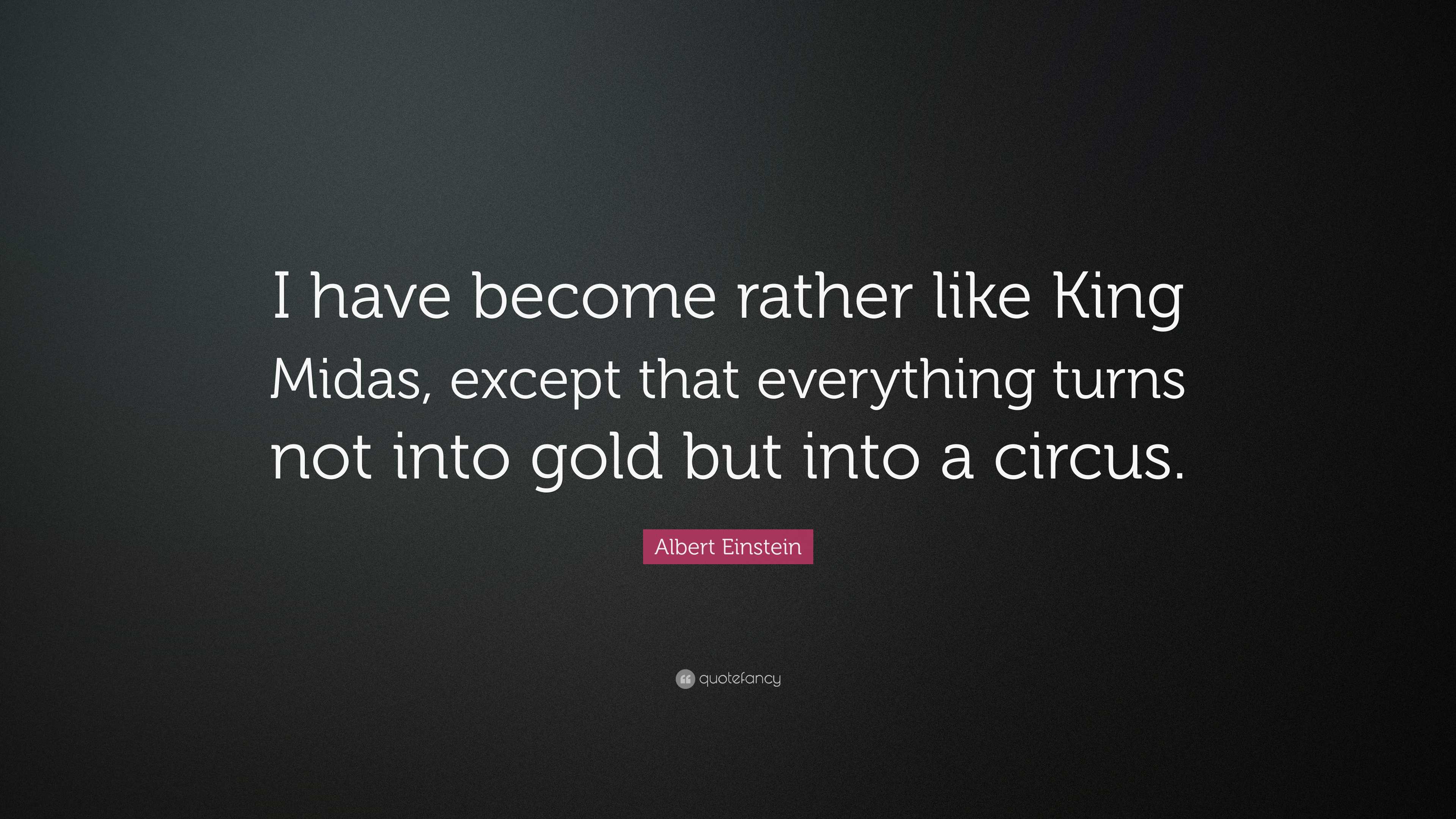 Albert Einstein Quote: “I have become rather like King Midas, except ...
