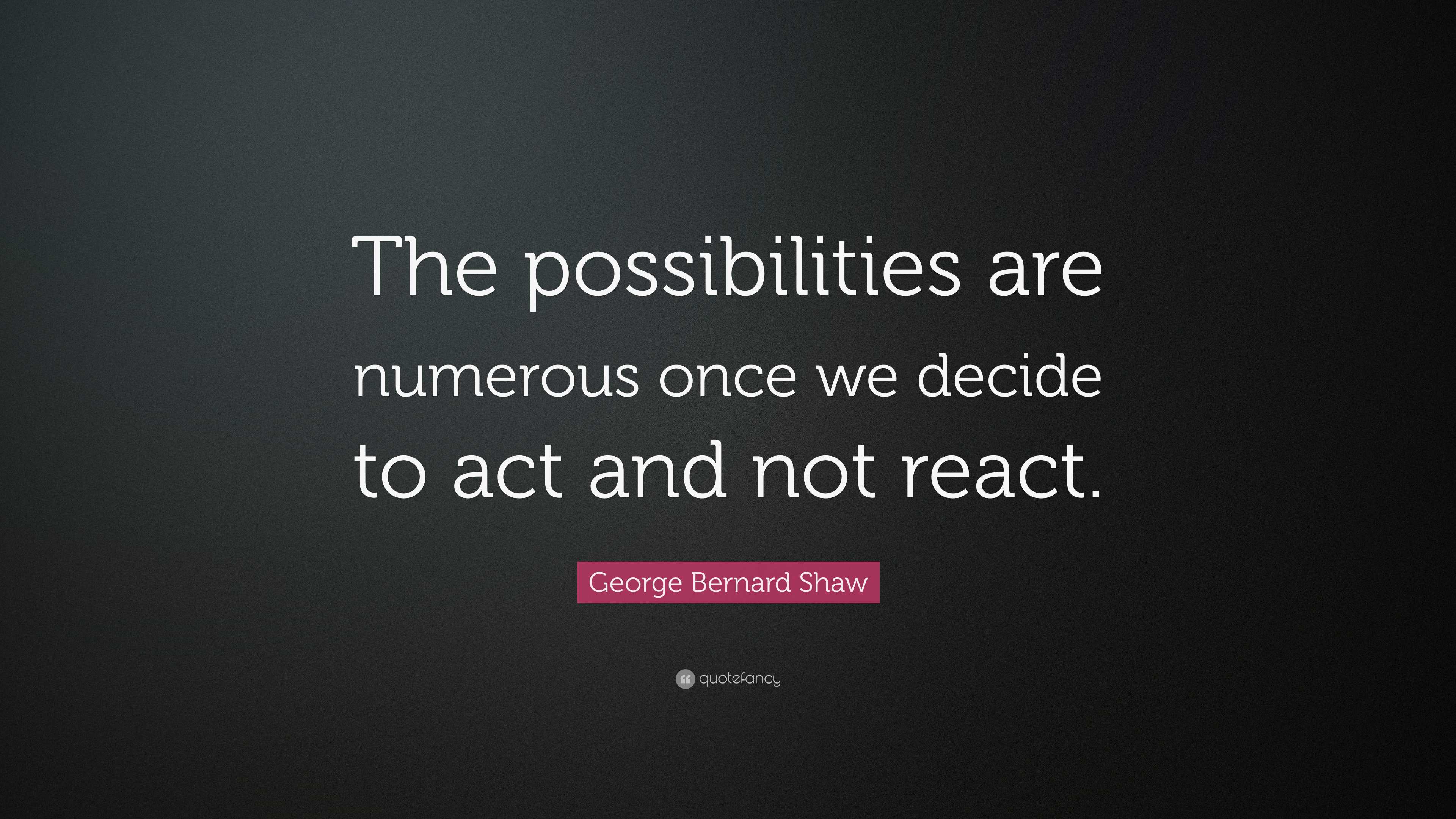 George Bernard Shaw Quote: “The possibilities are numerous once we decide to act and not react.”