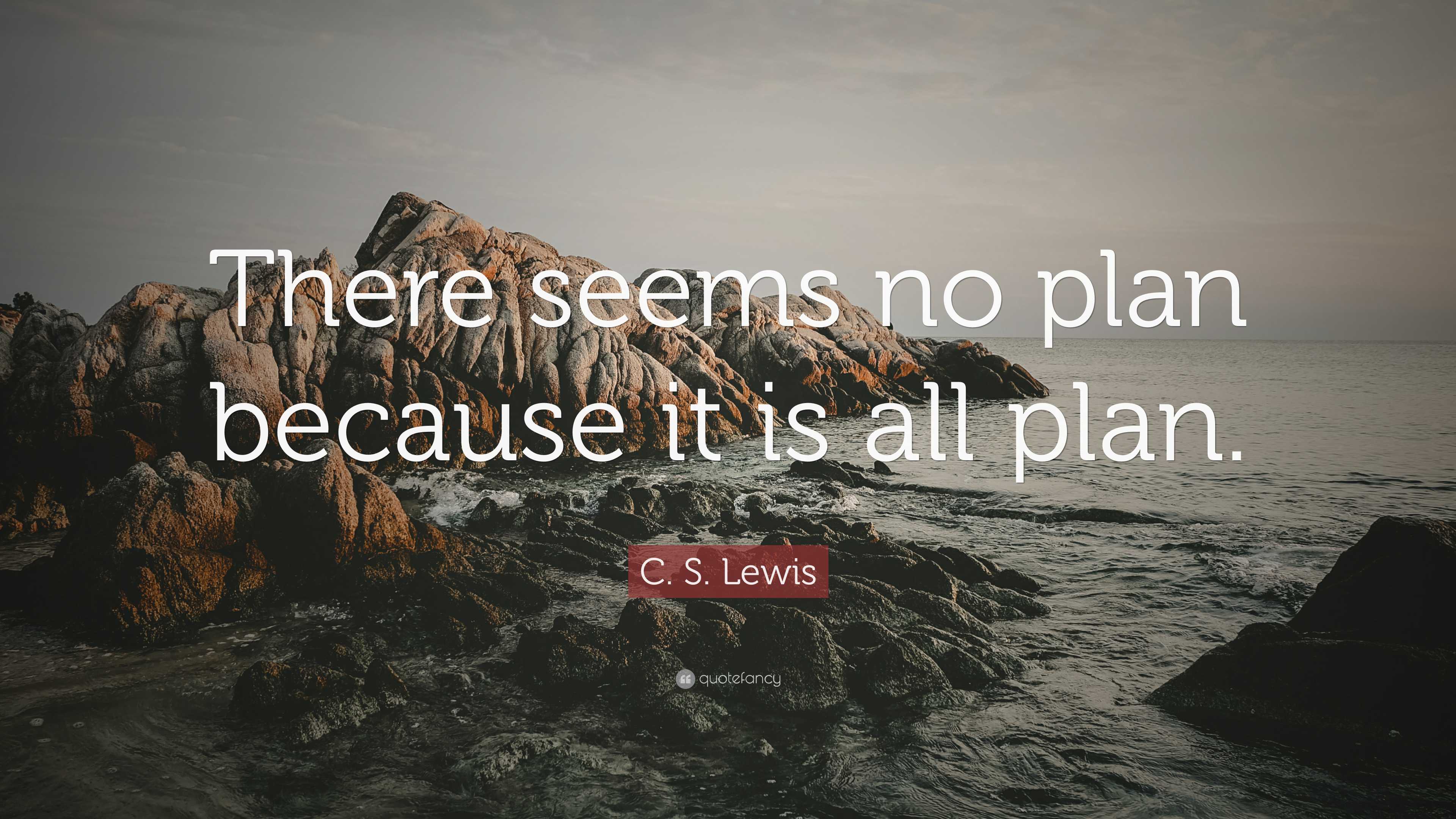 C. S. Lewis Quote: “There seems no plan because it is all plan.”